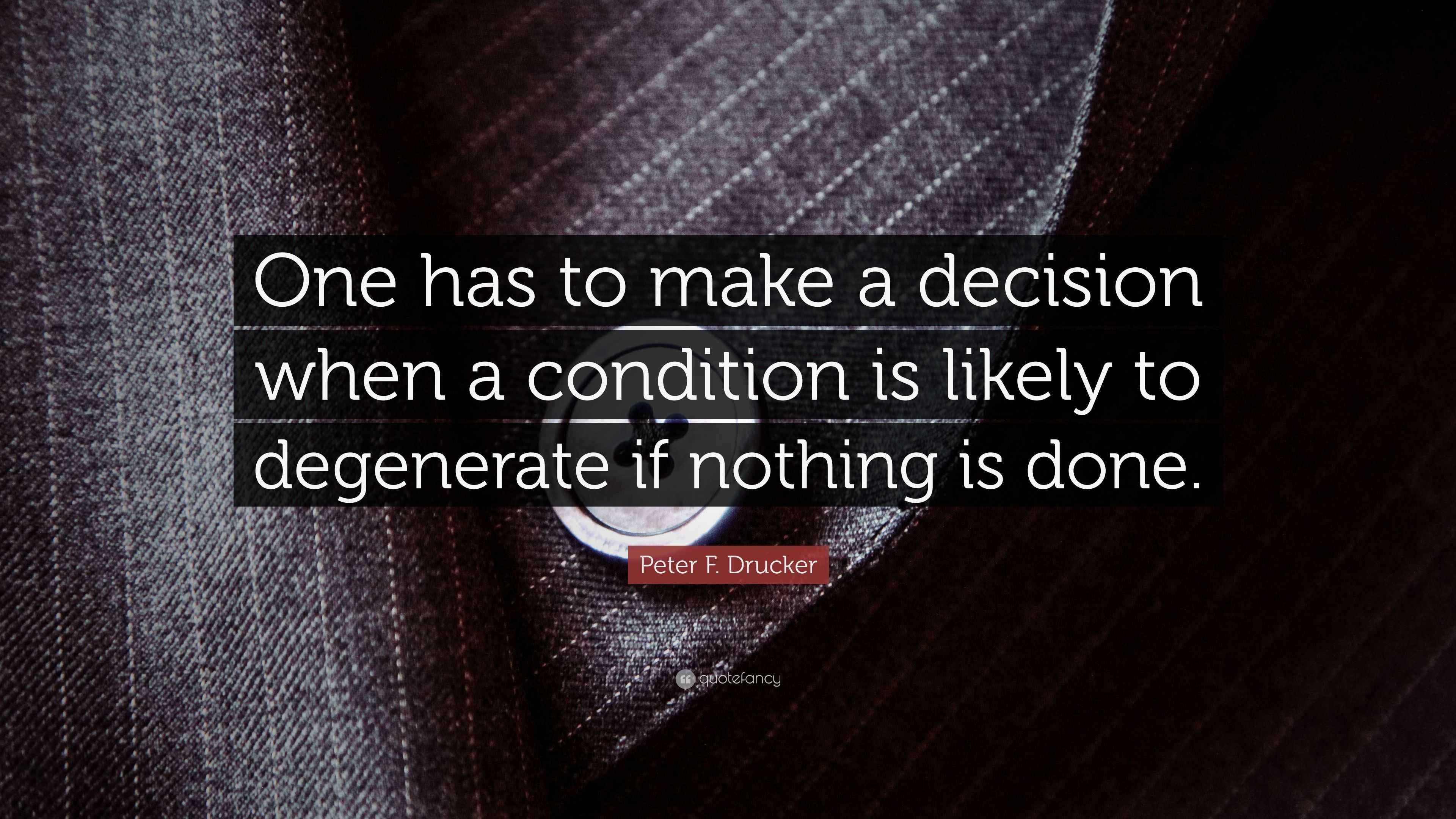 Peter F. Drucker Quote: “One has to make a decision when a condition is ...