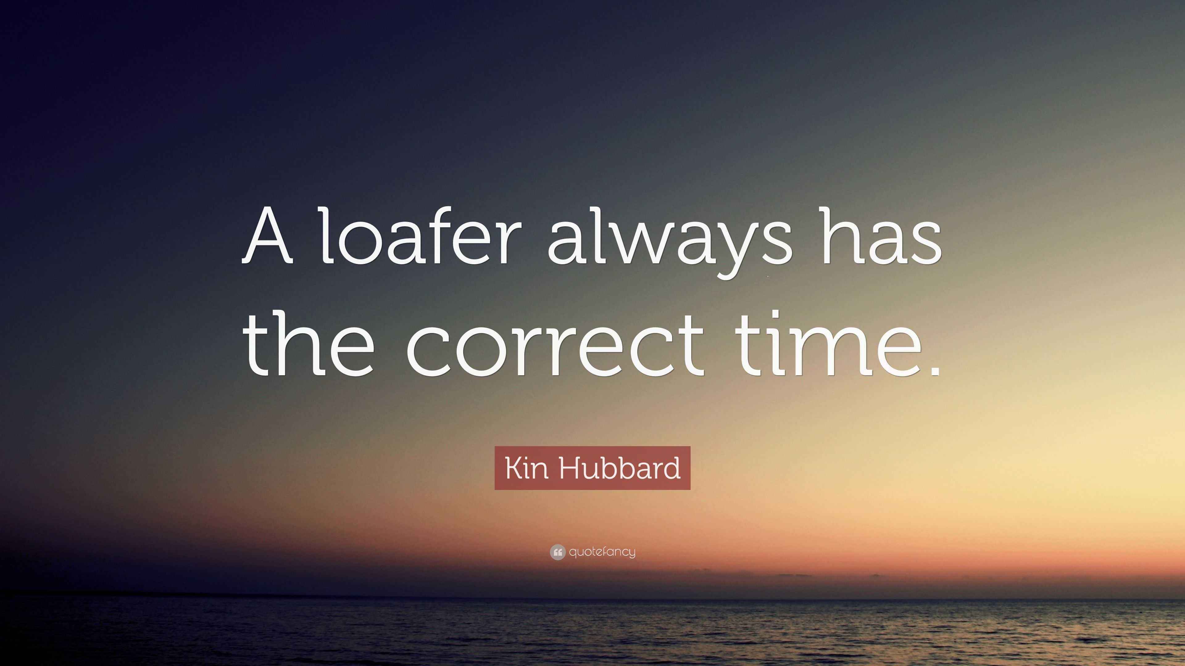 Kin Hubbard Quote: “A loafer always has the correct time.”