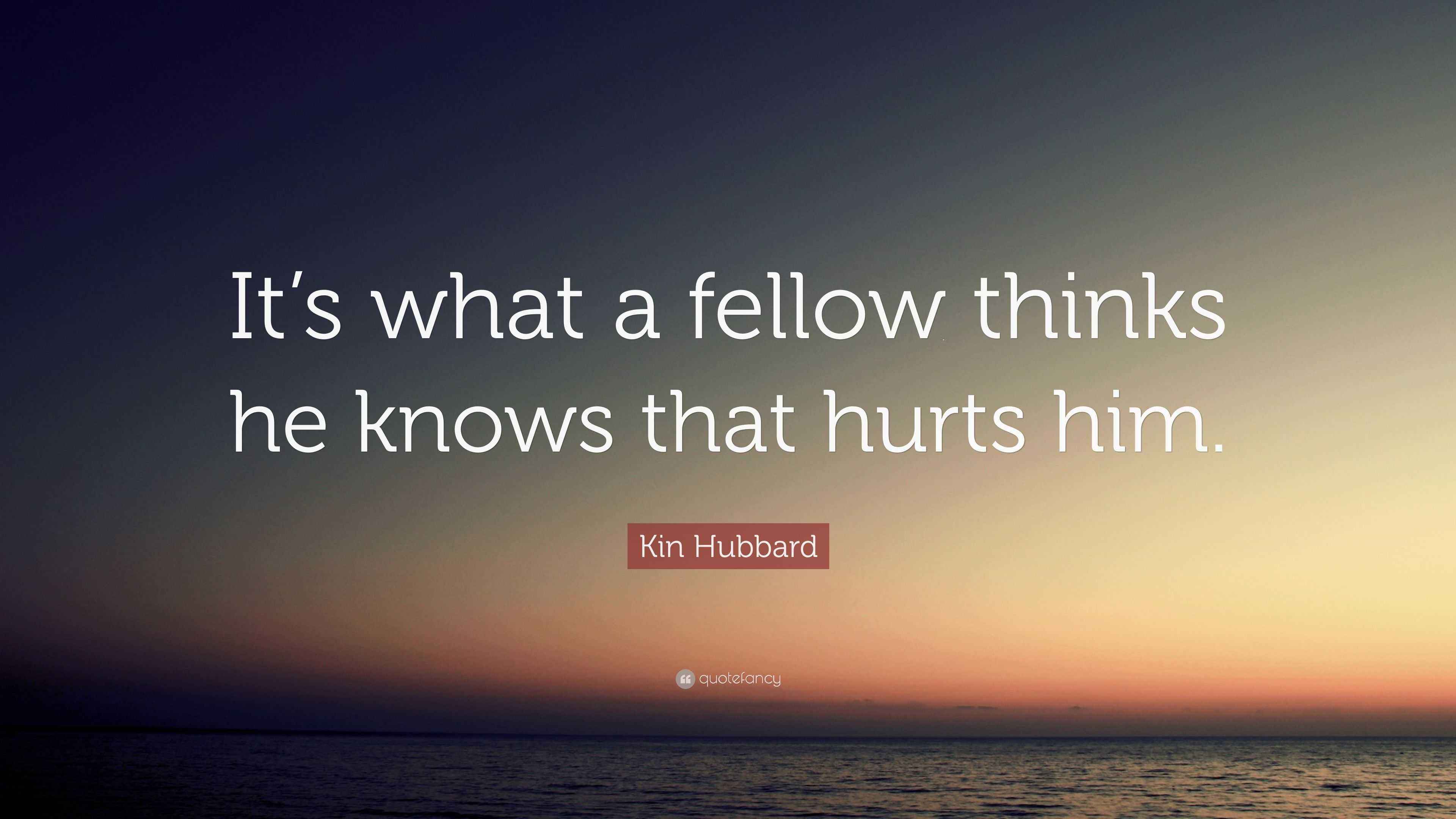 Kin Hubbard Quote: “It’s what a fellow thinks he knows that hurts him.”