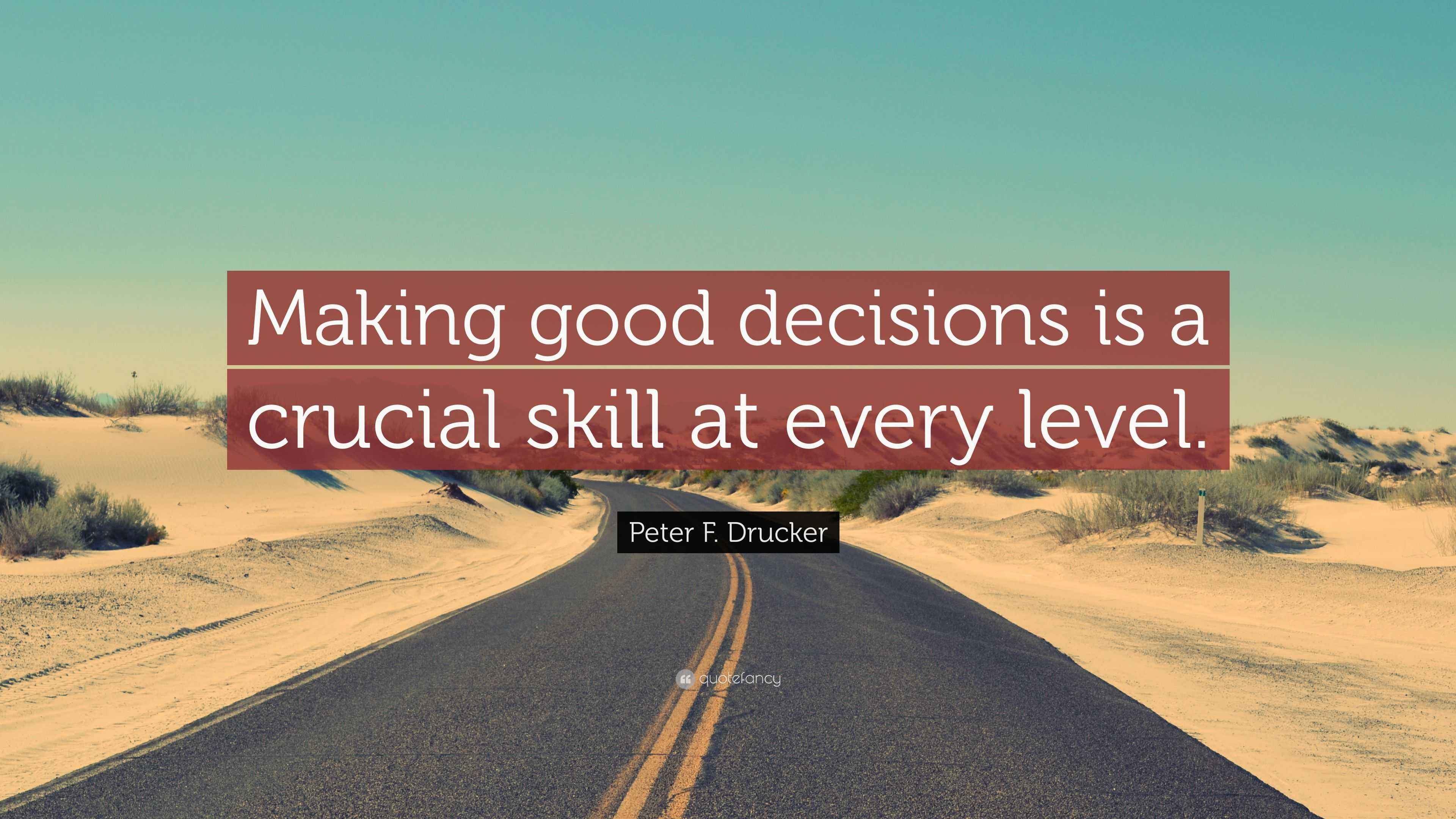 Peter F. Drucker Quote: “Making good decisions is a crucial skill at ...