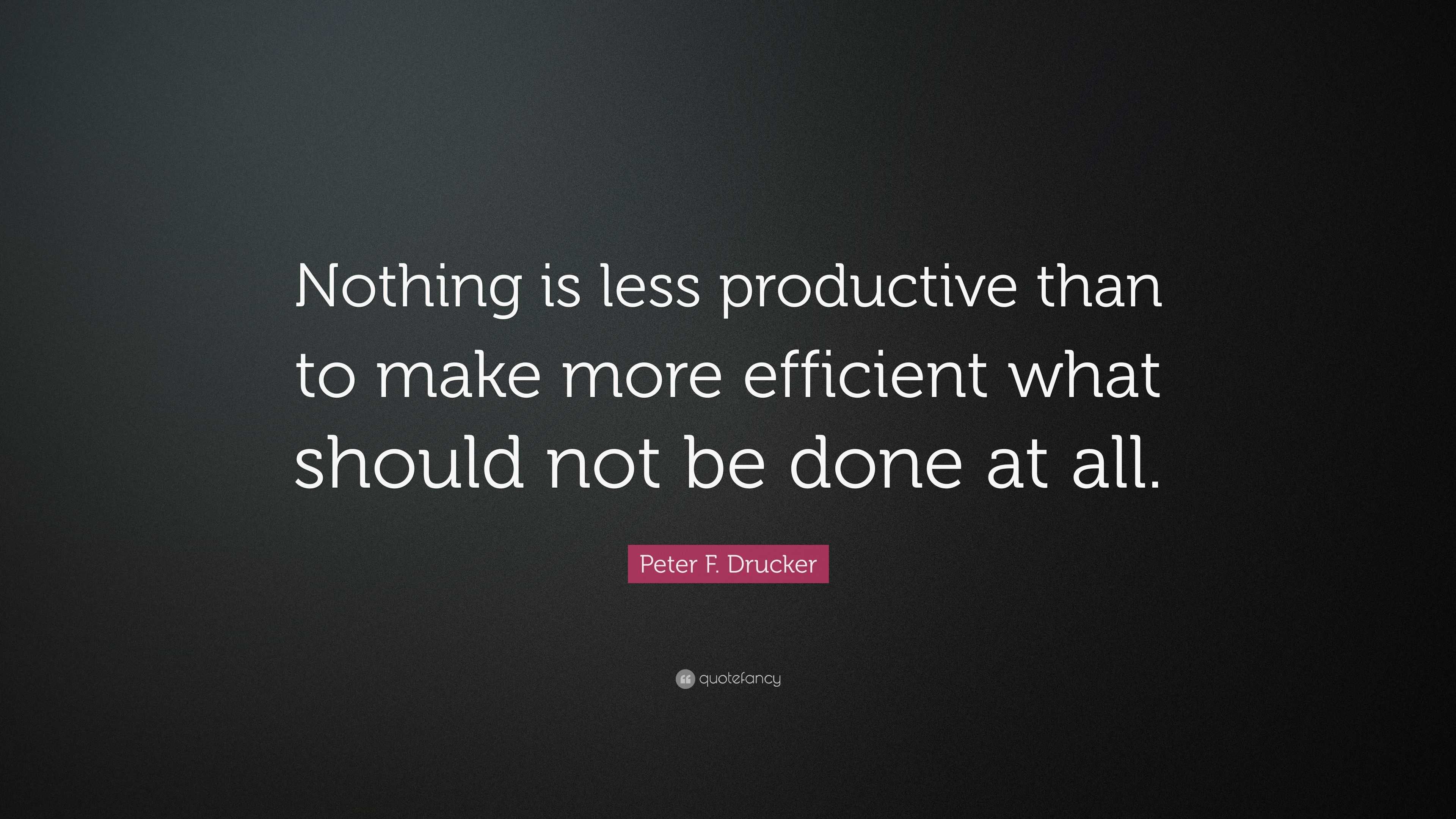 Peter F. Drucker Quote: “Nothing is less productive than to make more ...