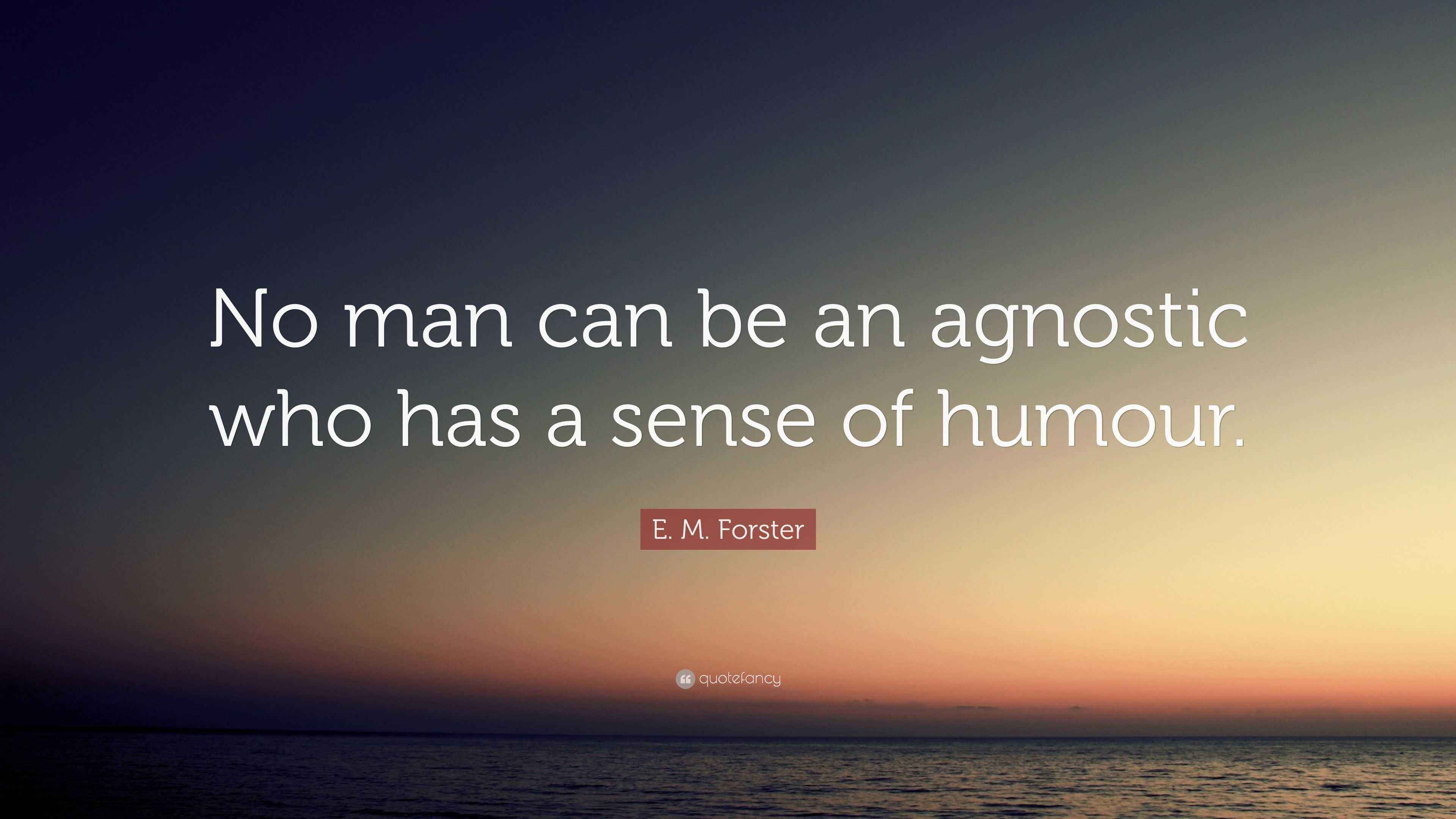 E. M. Forster Quote: “No man can be an agnostic who has a sense of humour.”