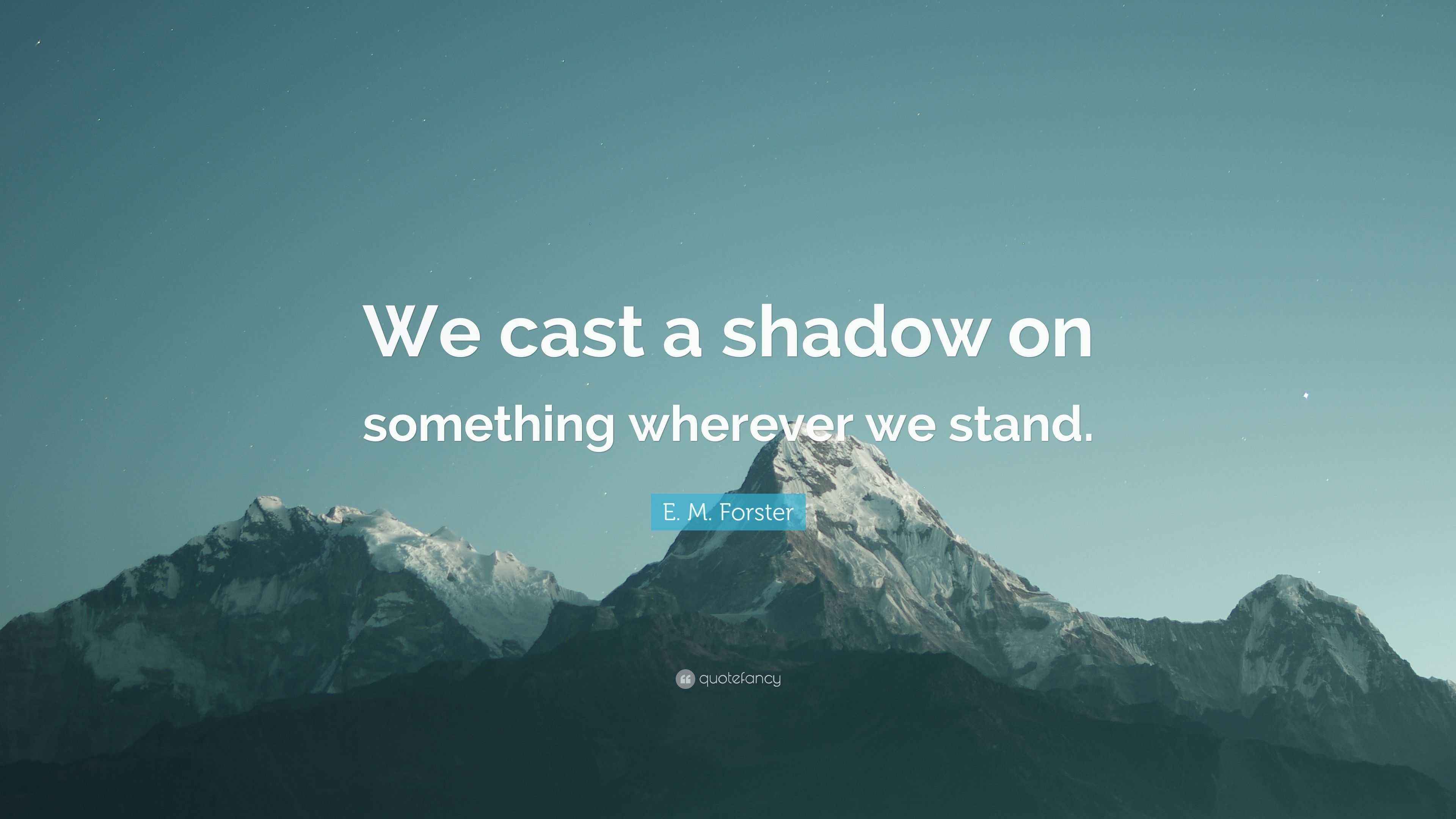 E. M. Forster Quote: “We cast a shadow on something wherever we stand.”