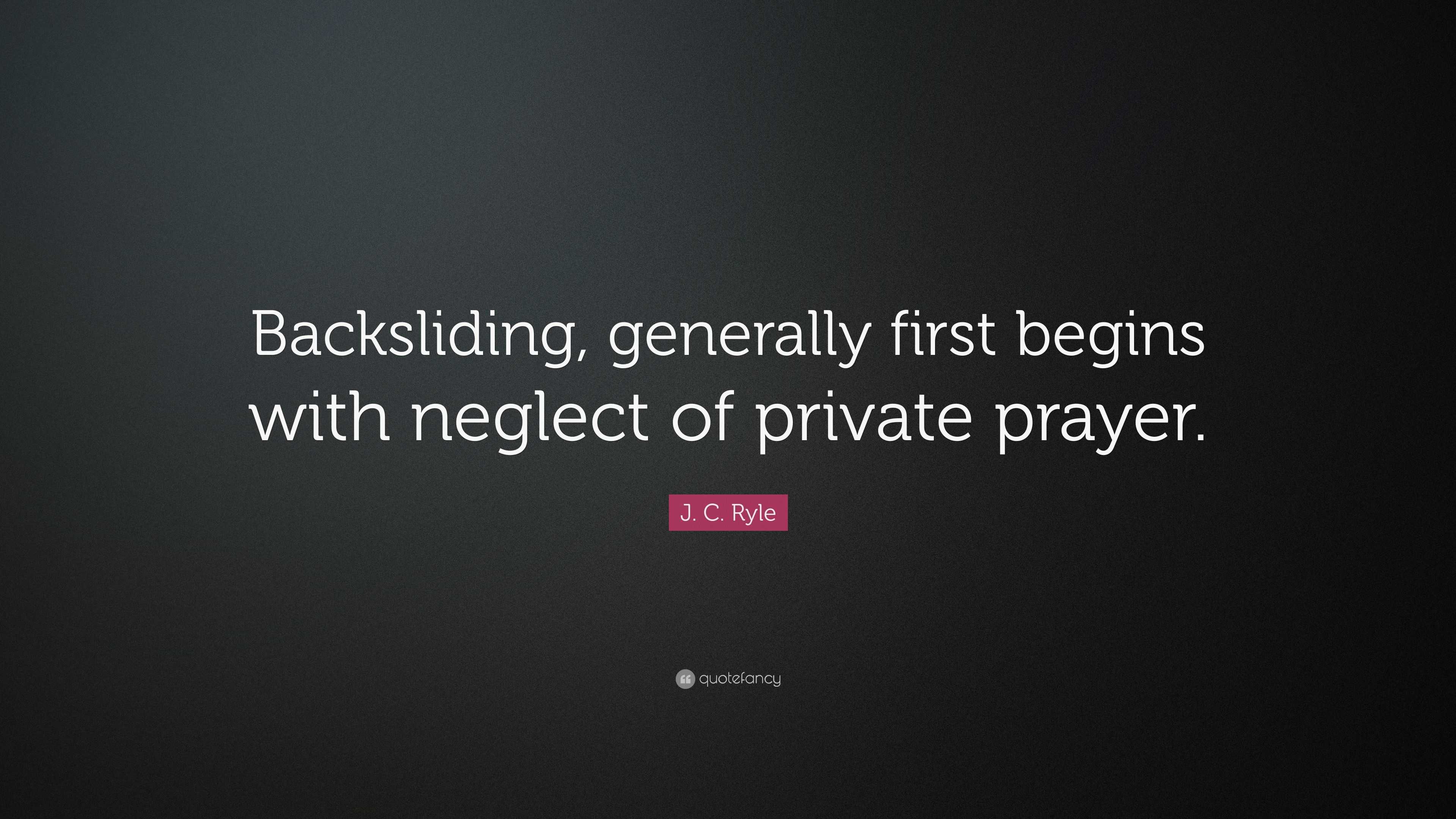 J. C. Ryle Quote: “Backsliding, generally first begins with neglect of ...