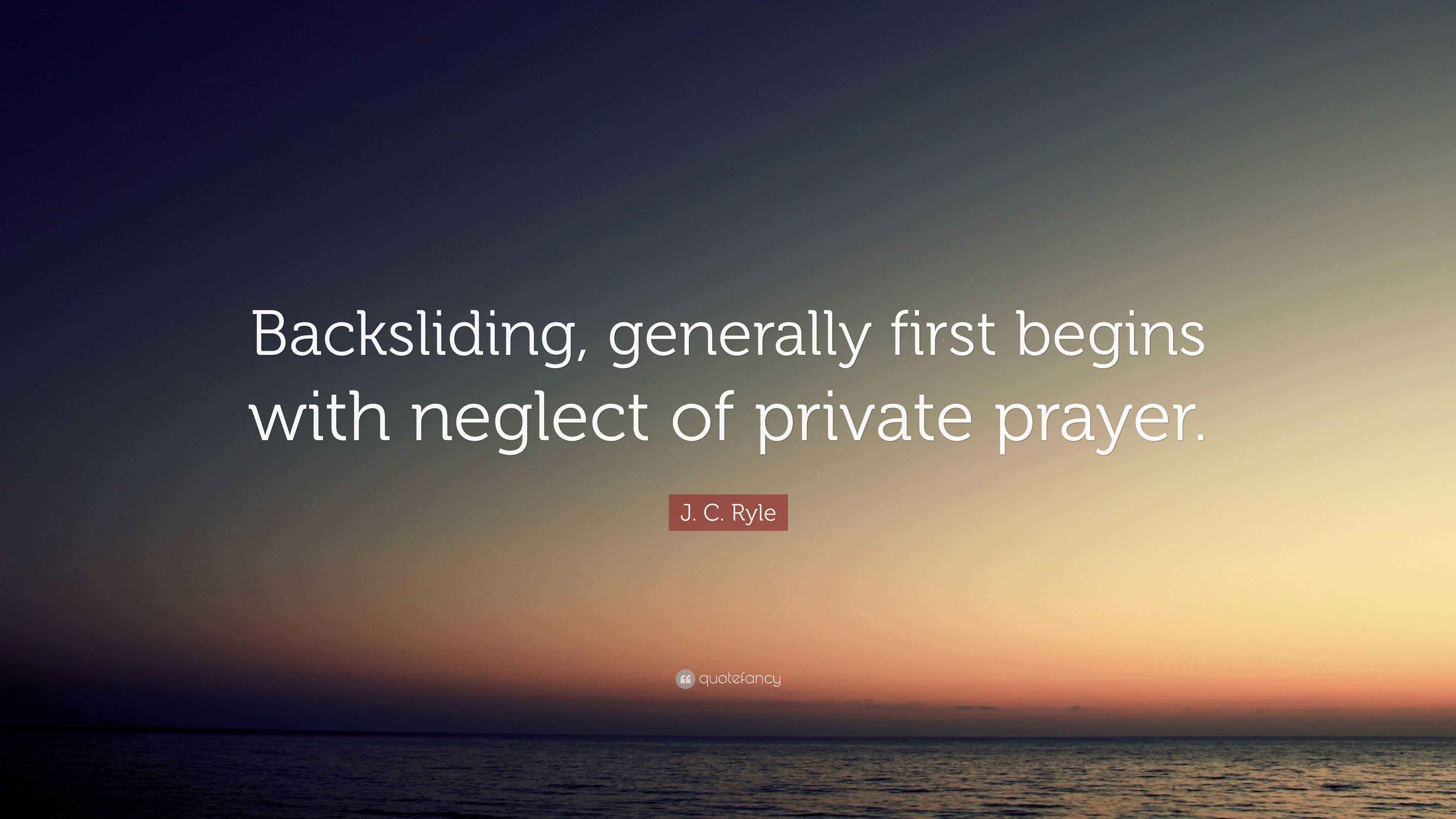 J. C. Ryle Quote: “Backsliding, generally first begins with neglect of ...