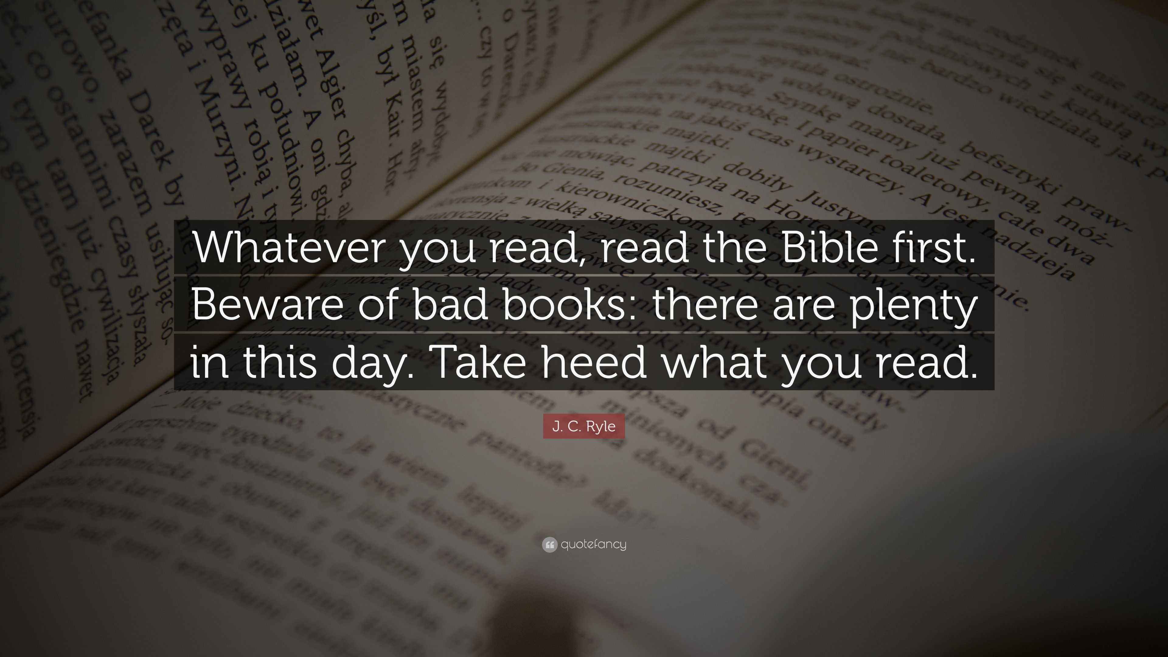 J. C. Ryle Quote: “Whatever you read, read the Bible first. Beware of ...