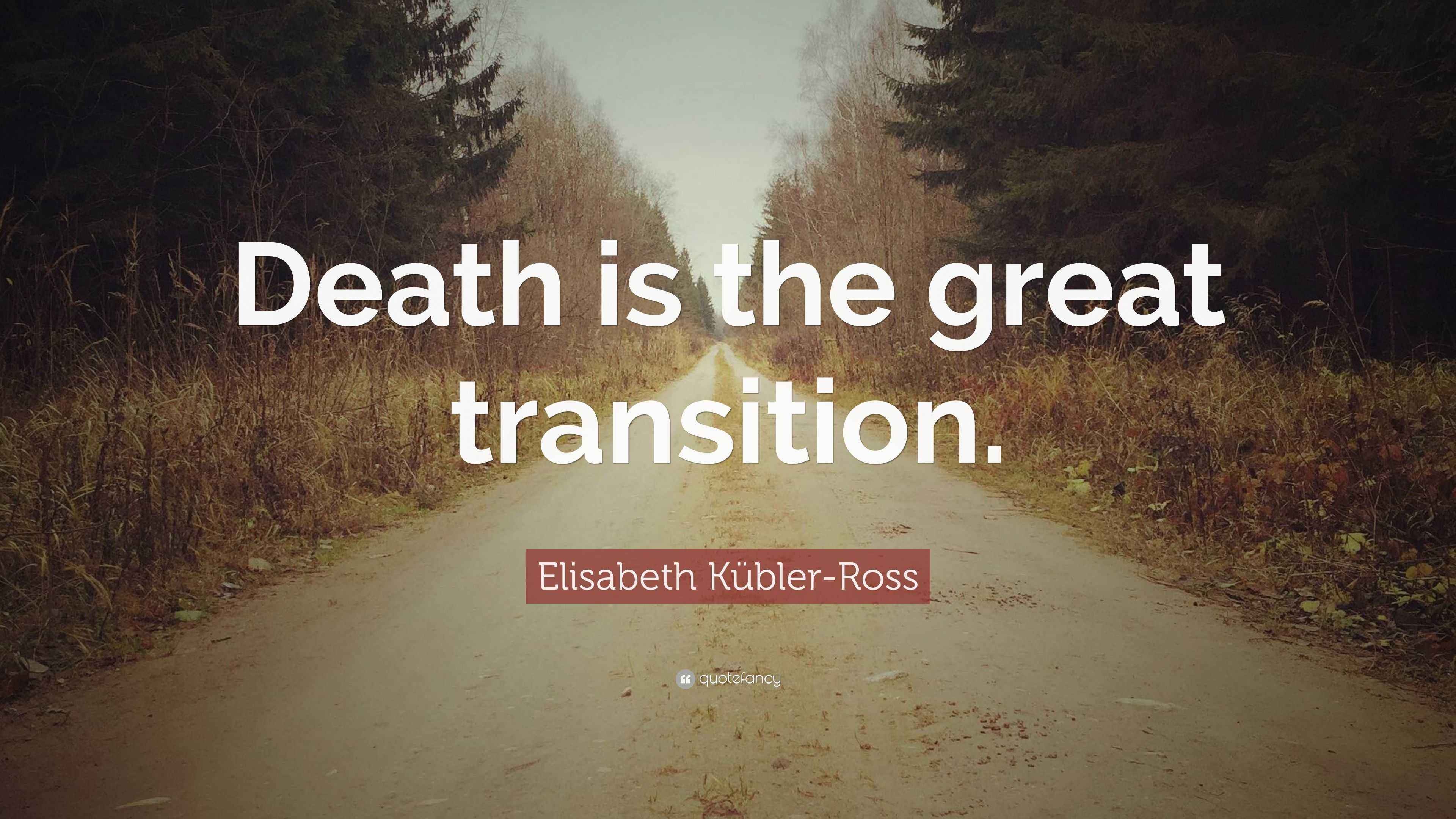 Elisabeth Kübler-Ross Quote: “Death is the great transition.”