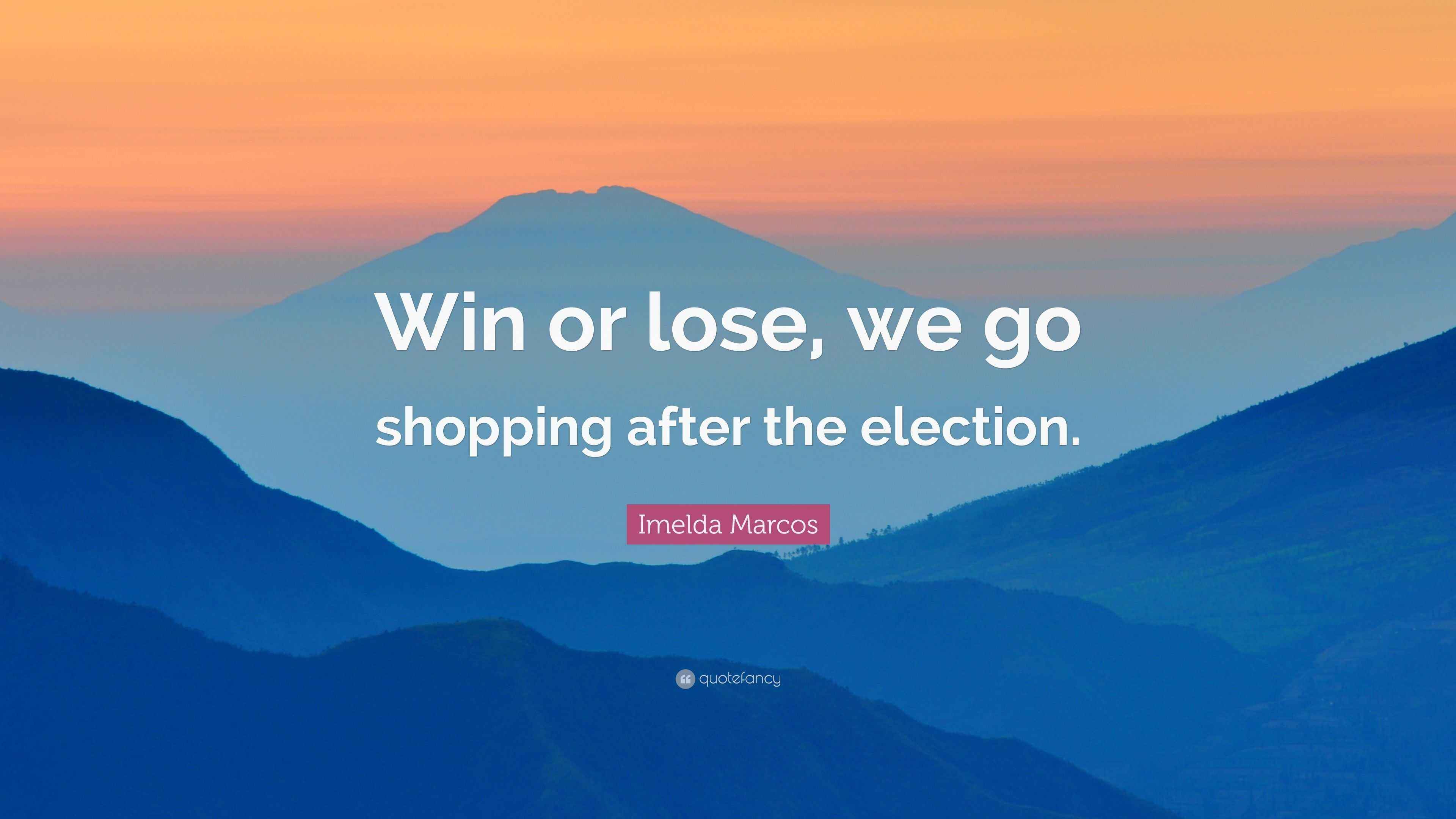Imelda Marcos Quote: “Win or lose, we go shopping after the election.”