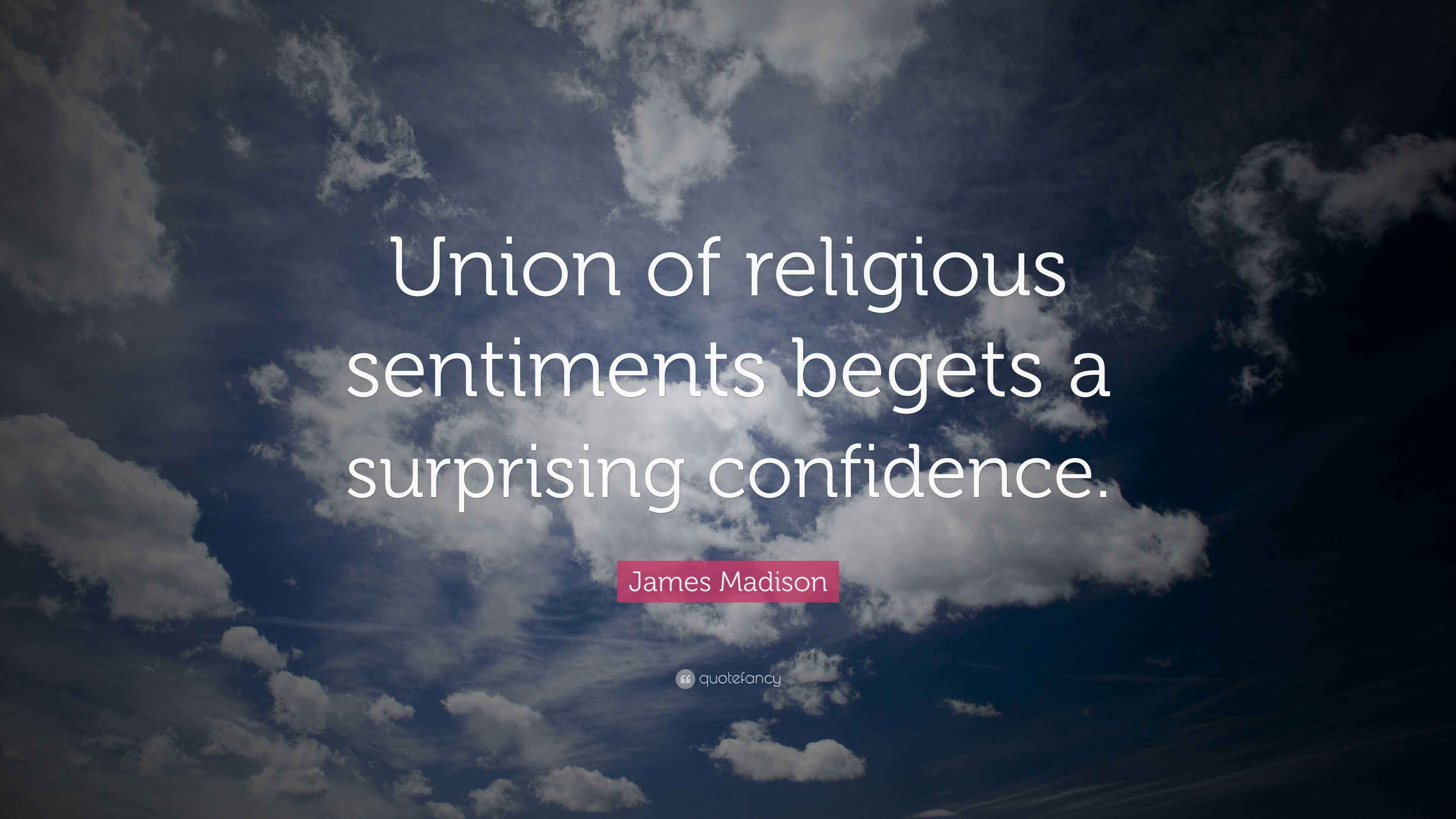 James Madison Quote: “Union of religious sentiments begets a surprising ...