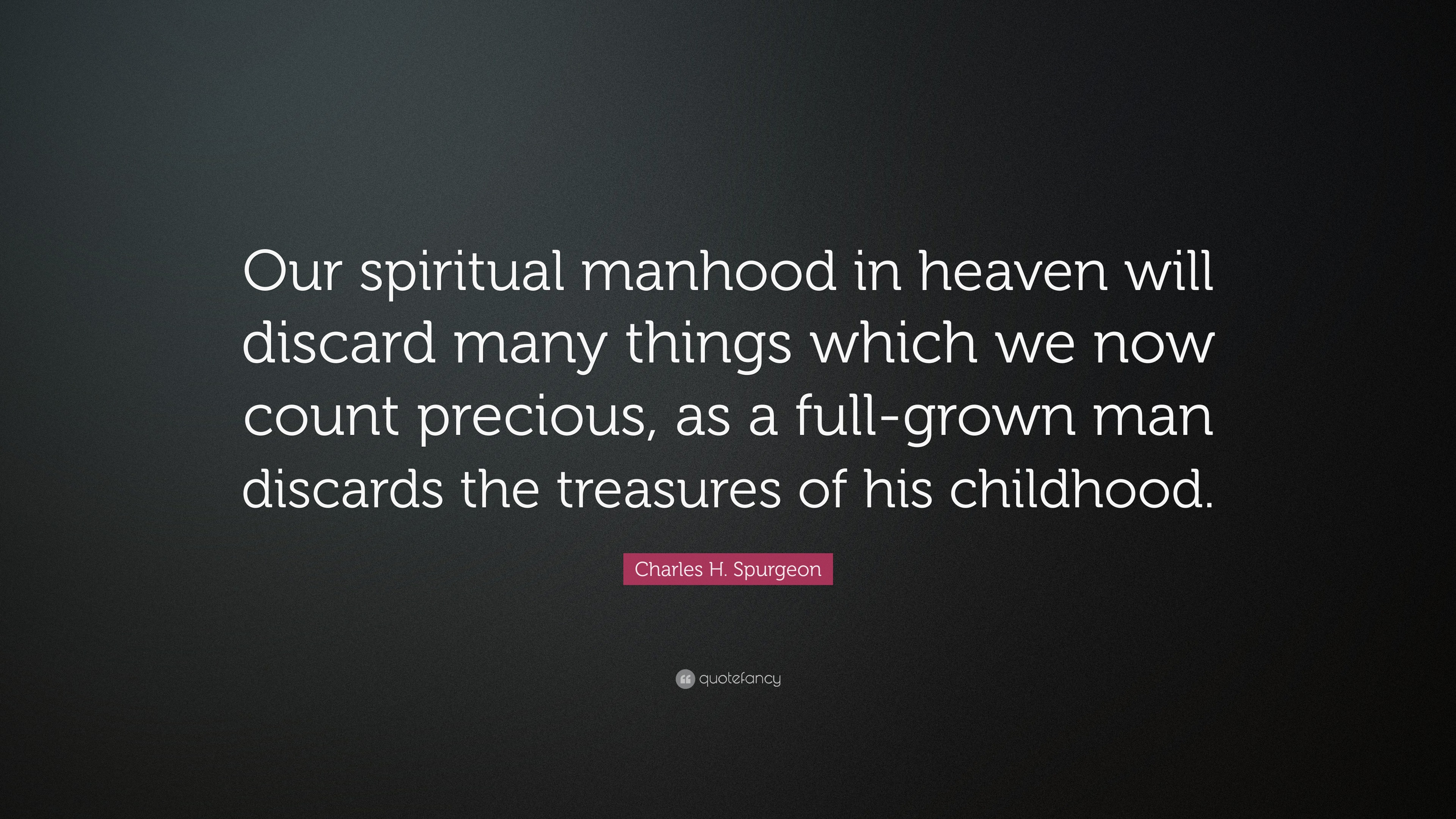Charles H. Spurgeon Quote: “Our spiritual manhood in heaven will ...