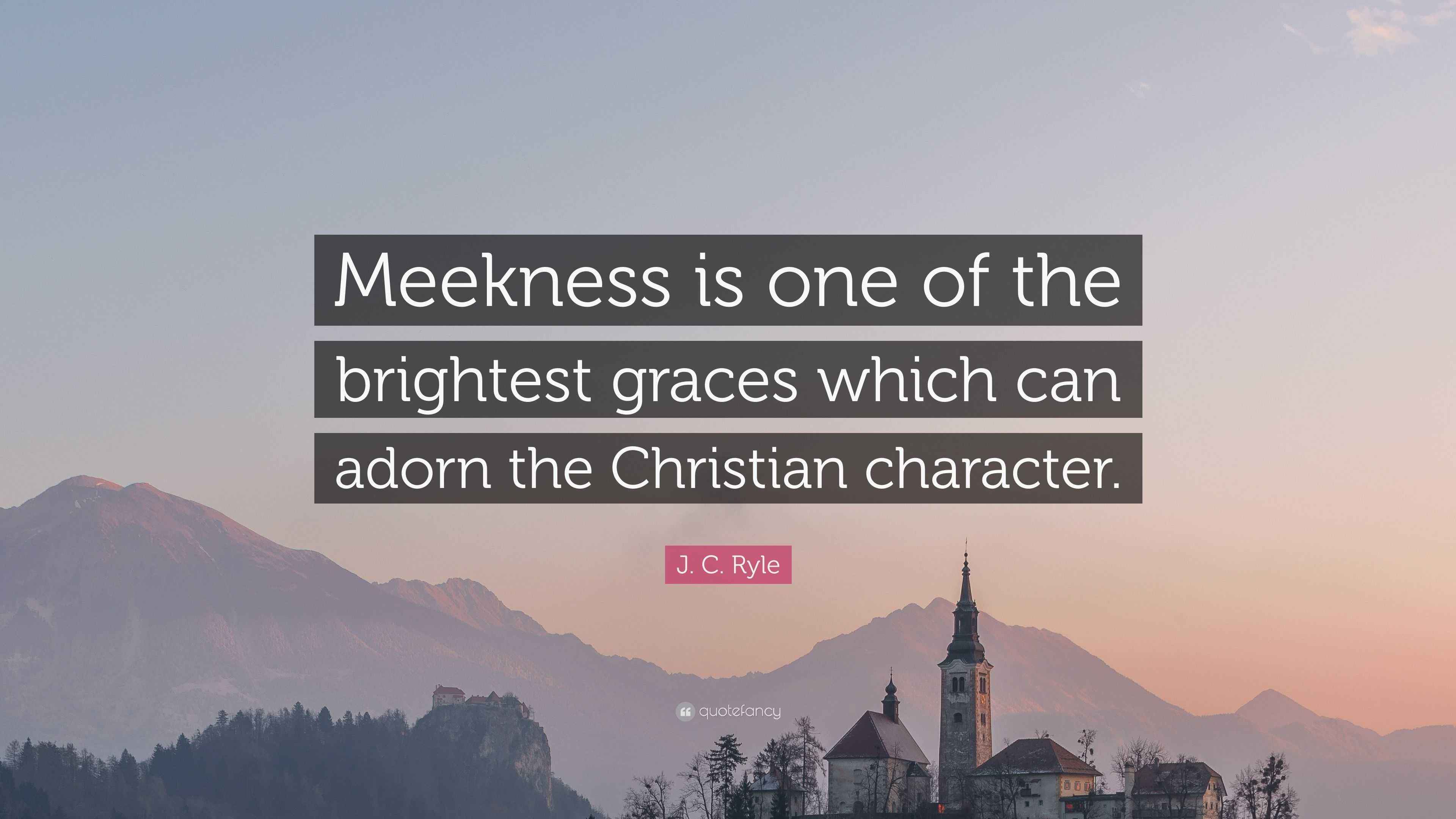 J. C. Ryle Quote: “Meekness is one of the brightest graces which can ...