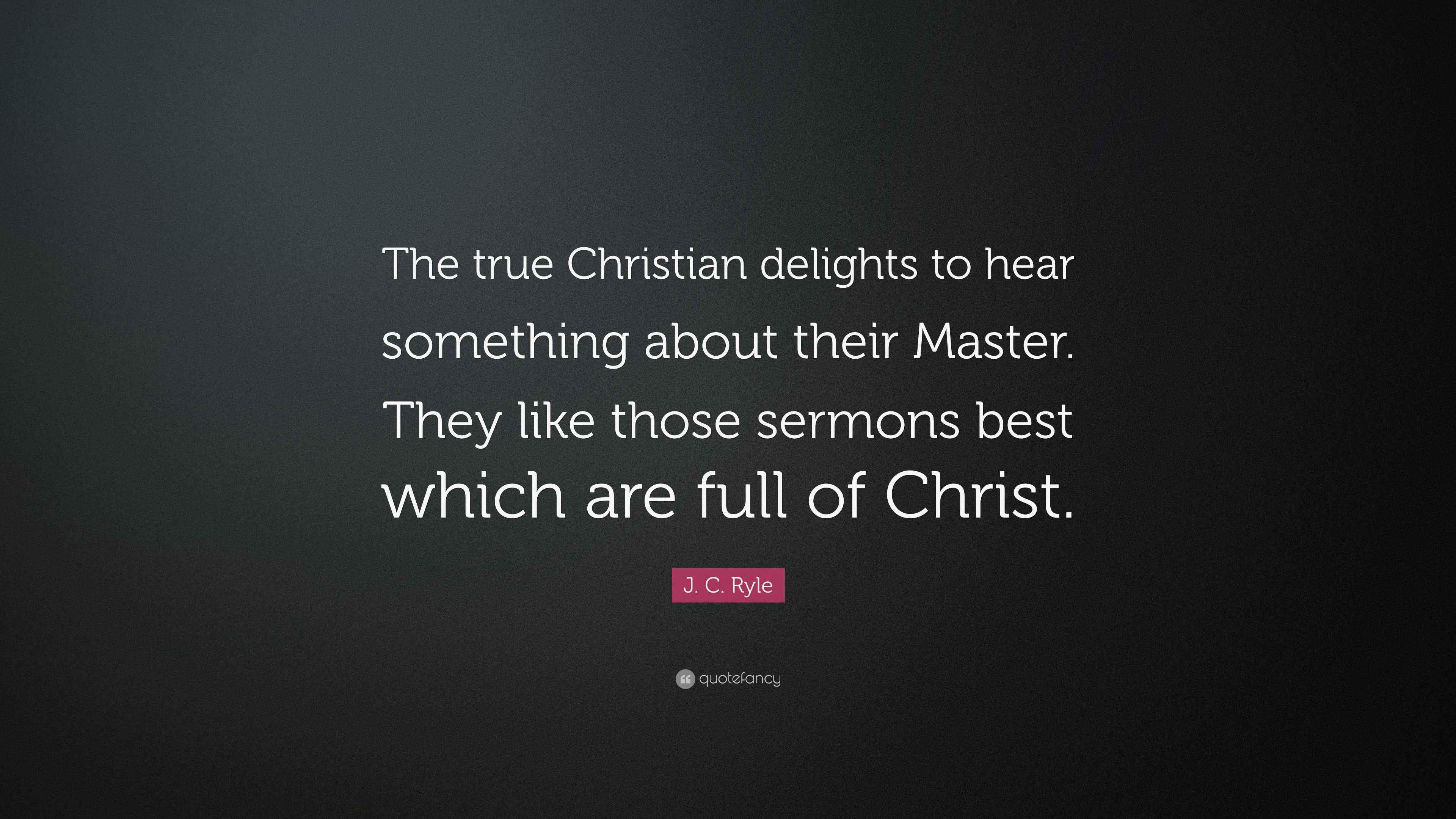 J. C. Ryle Quote: “The true Christian delights to hear something about ...