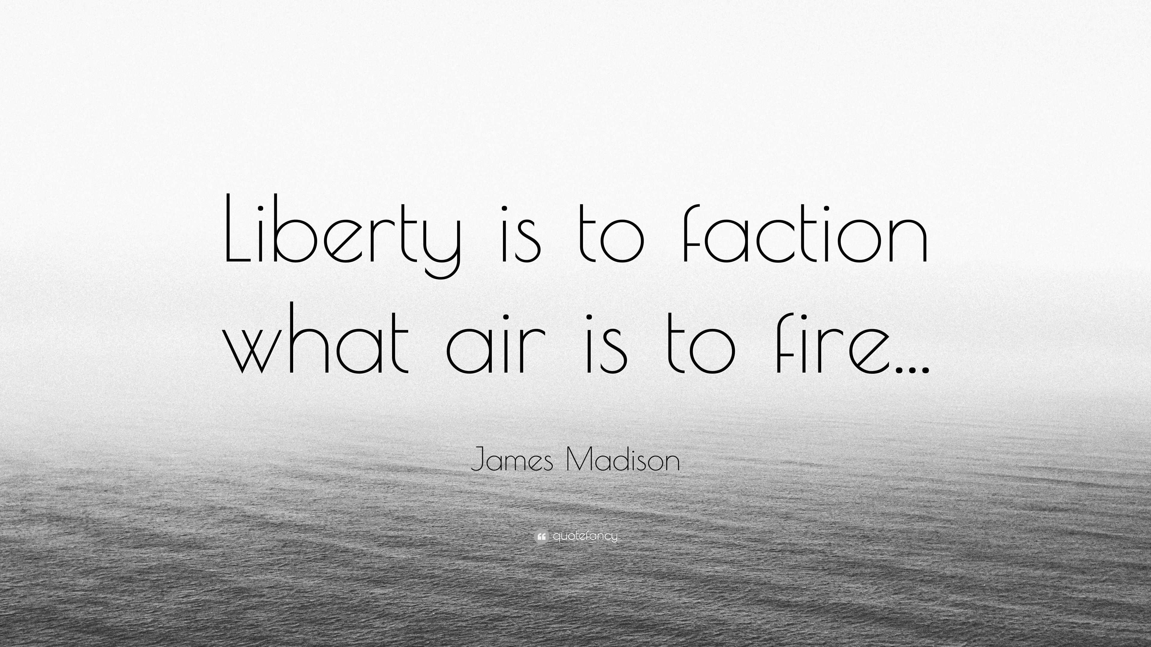 James Madison Quote: “Liberty is to faction what air is to fire...”