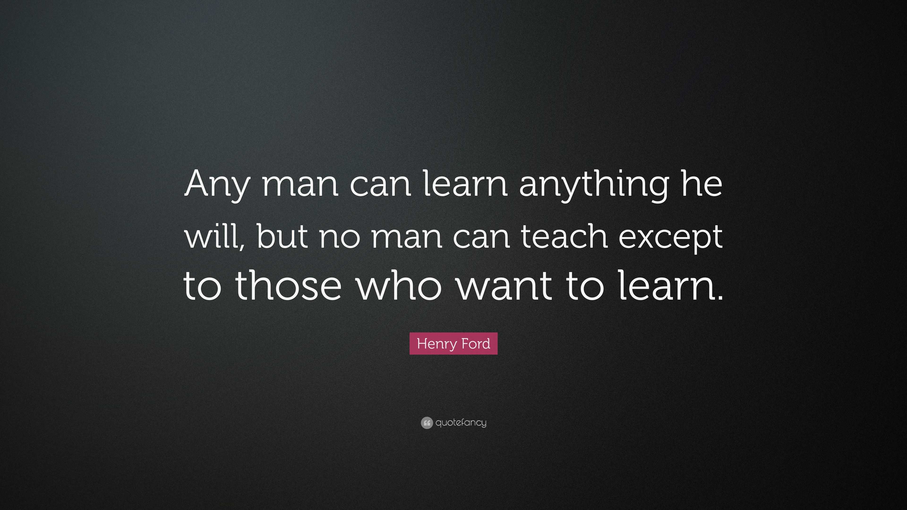 Henry Ford Quote: “Any man can learn anything he will, but no man can ...
