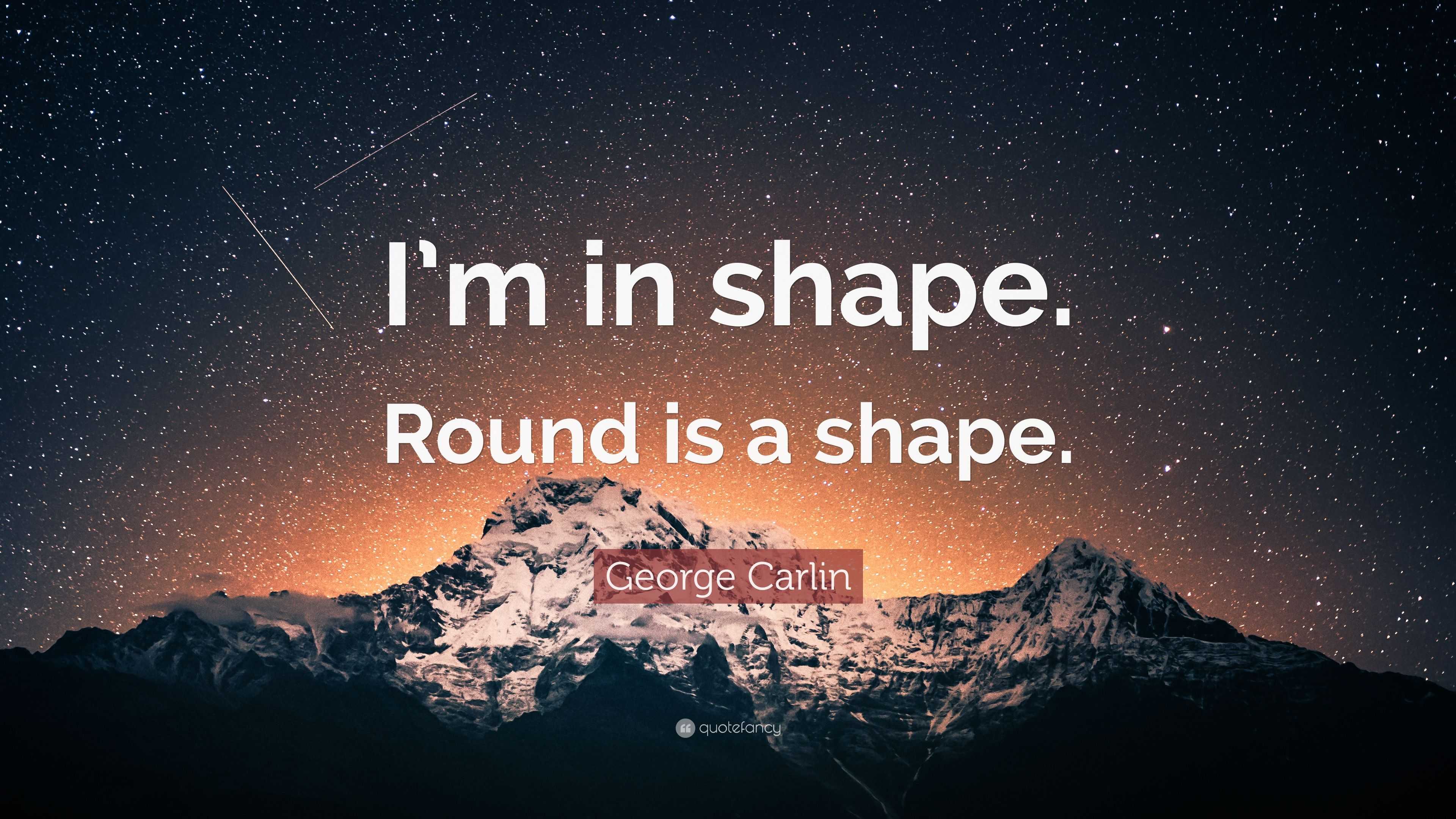 George Carlin Quote: “I’m in shape. Round is a shape.”