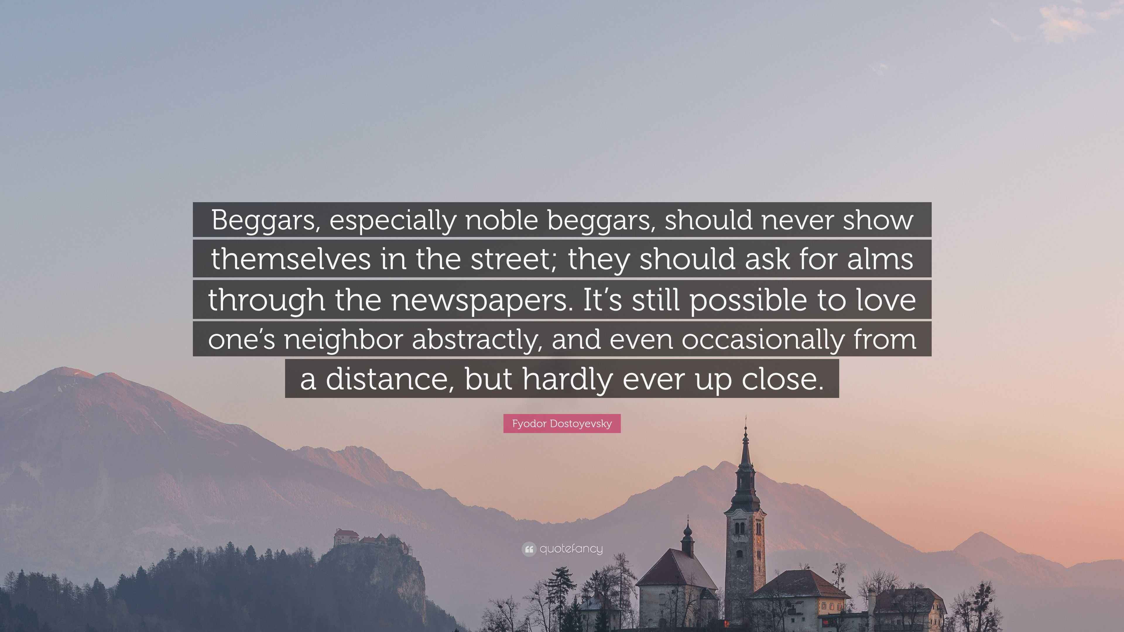 Fyodor Dostoyevsky Quote: “Beggars, especially noble beggars, should ...