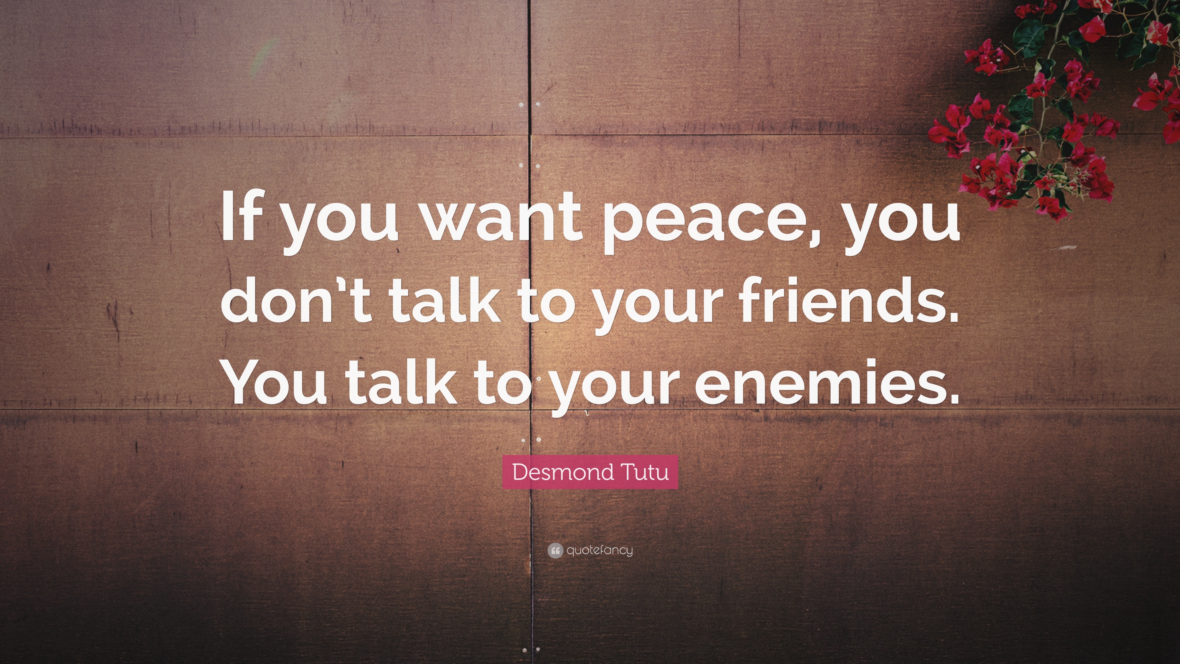 Desmond Tutu Quote: “If you want peace, you don’t talk to your friends ...