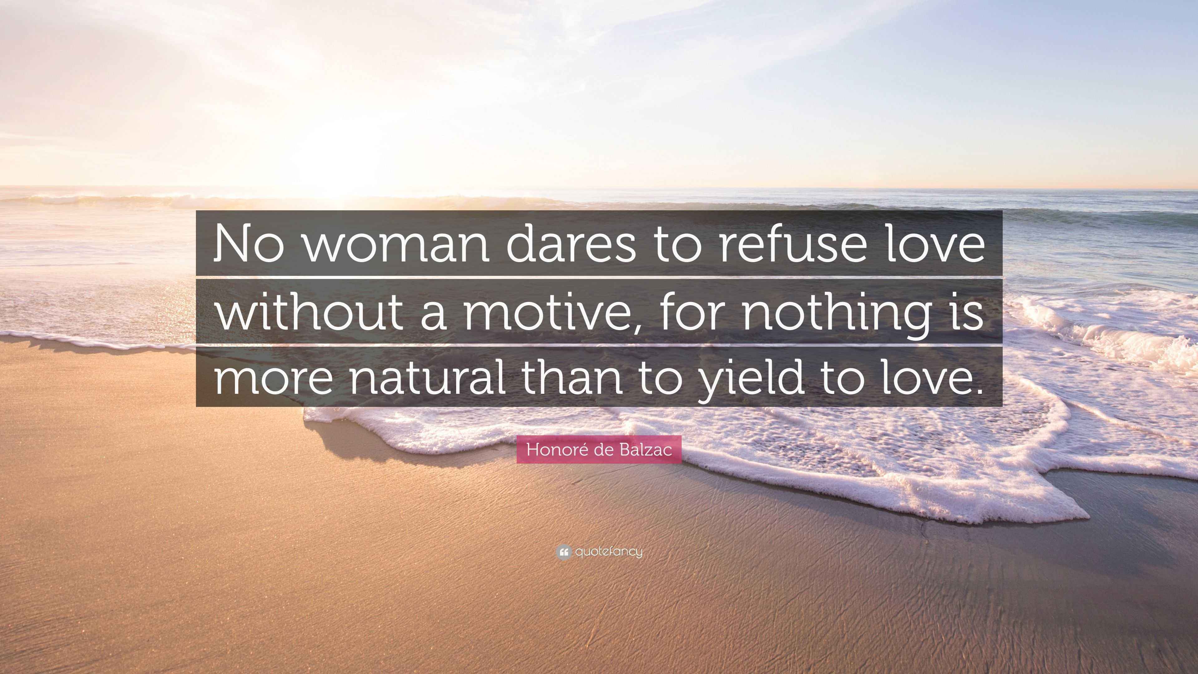 Honoré de Balzac Quote: “No woman dares to refuse love without a motive ...