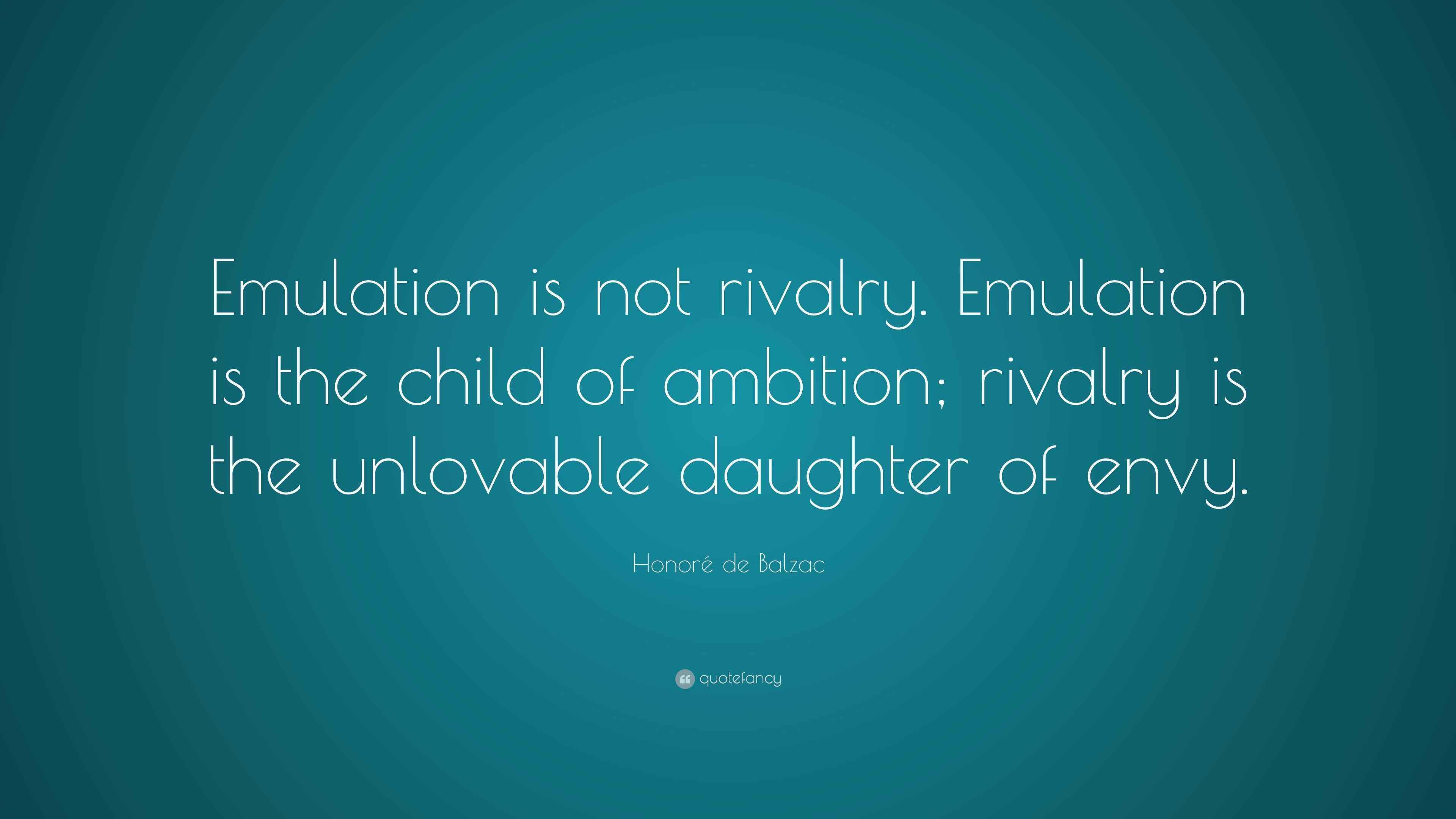 Honoré de Balzac Quote: “Emulation is not rivalry. Emulation is the ...