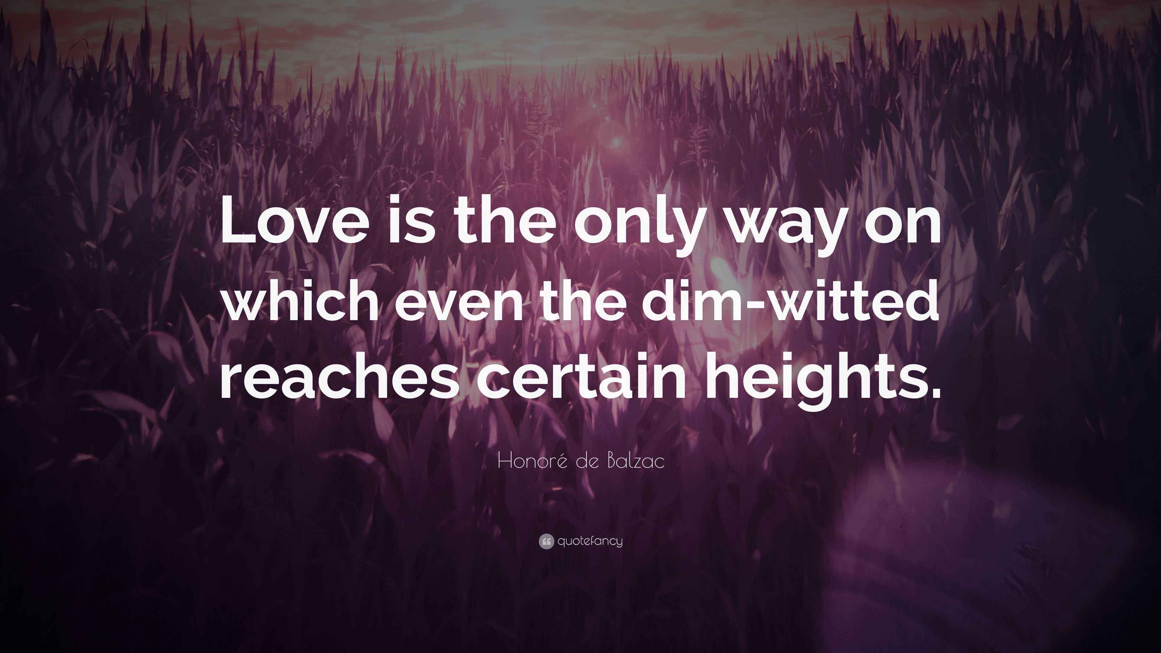 Honoré de Balzac Quote: “Love is the only way on which even the dim ...