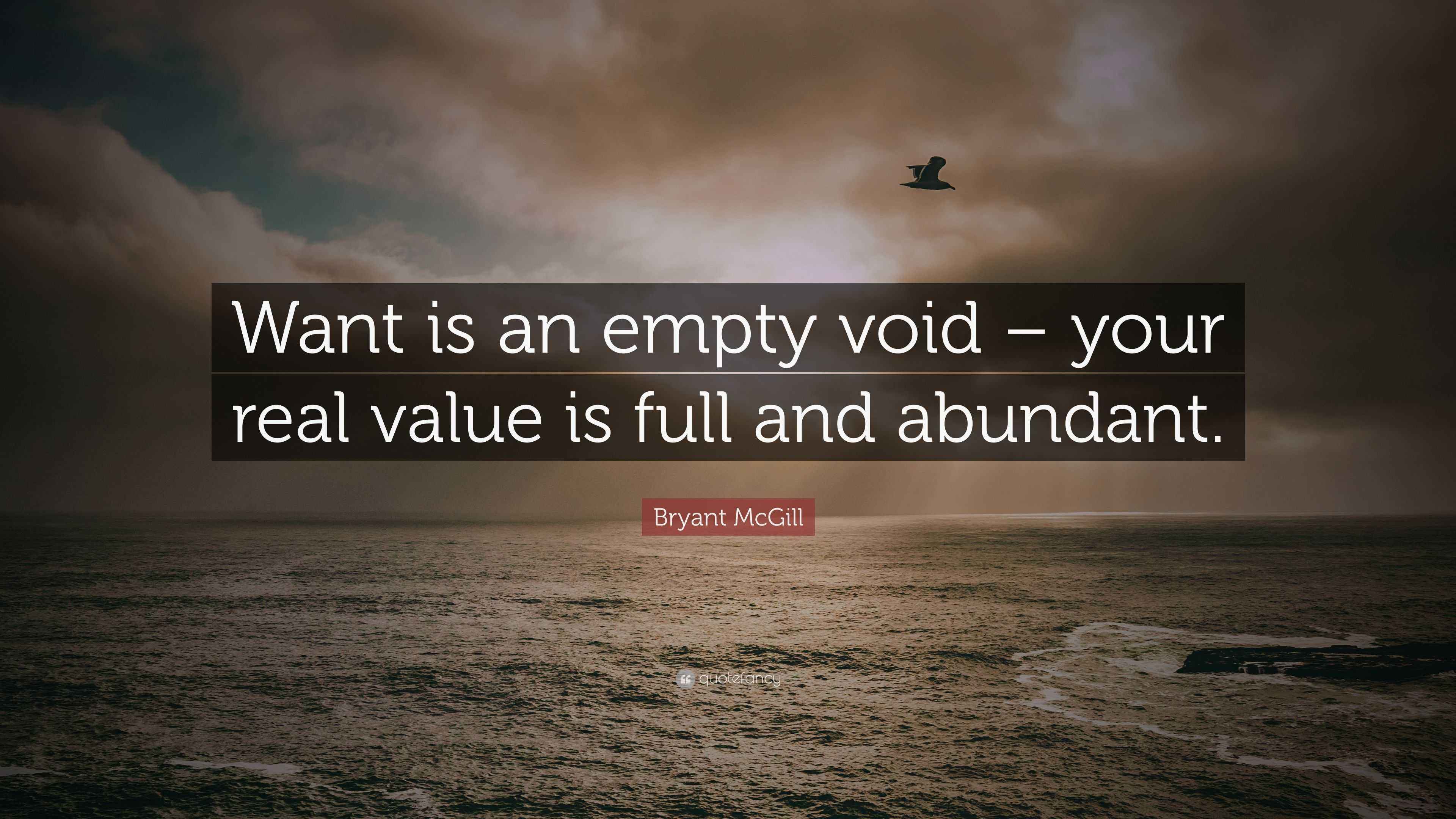 Bryant McGill Quote: “Want is an empty void – your real value is full ...