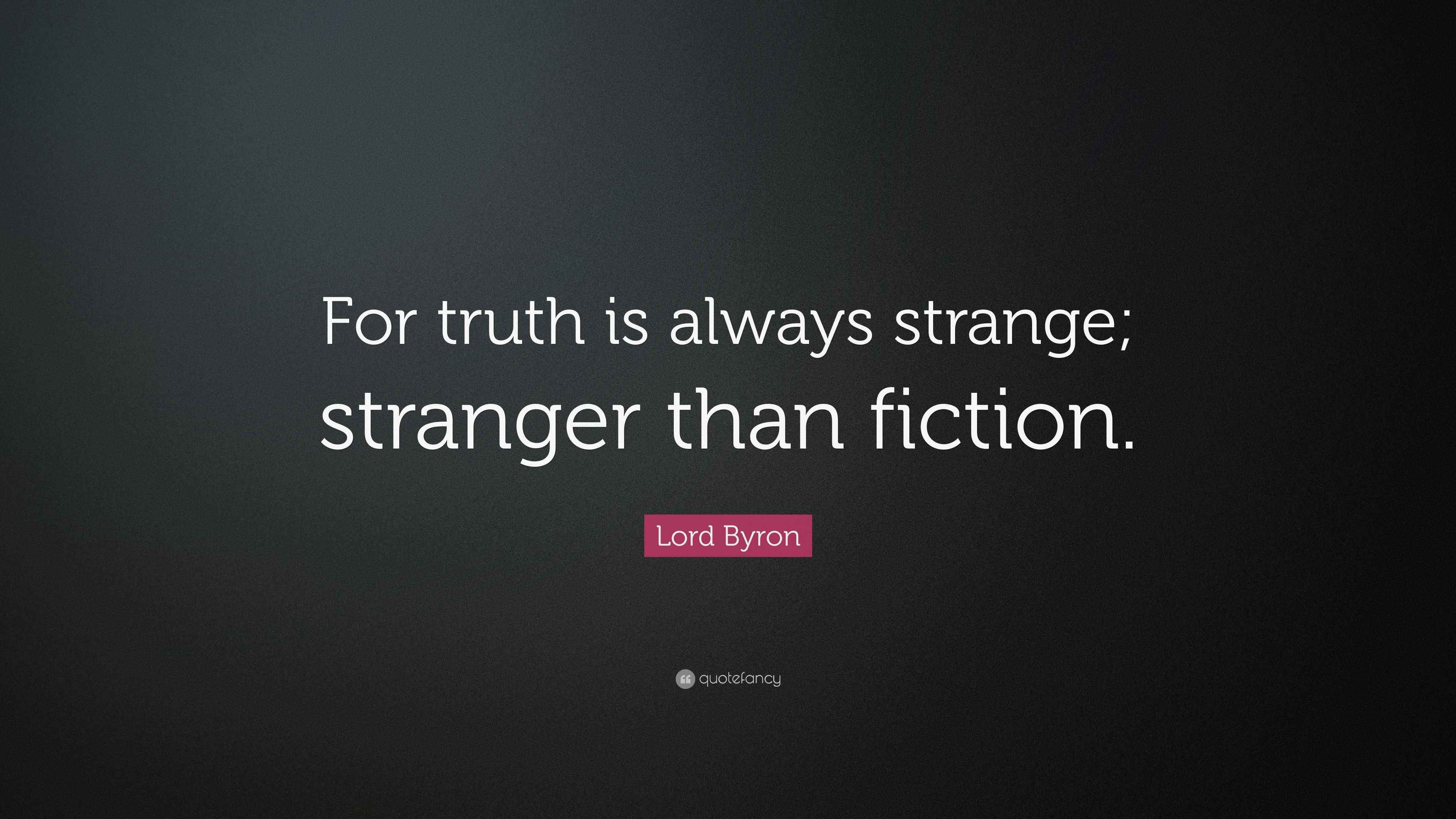Lord Byron Quote: “For truth is always strange; stranger than fiction.”