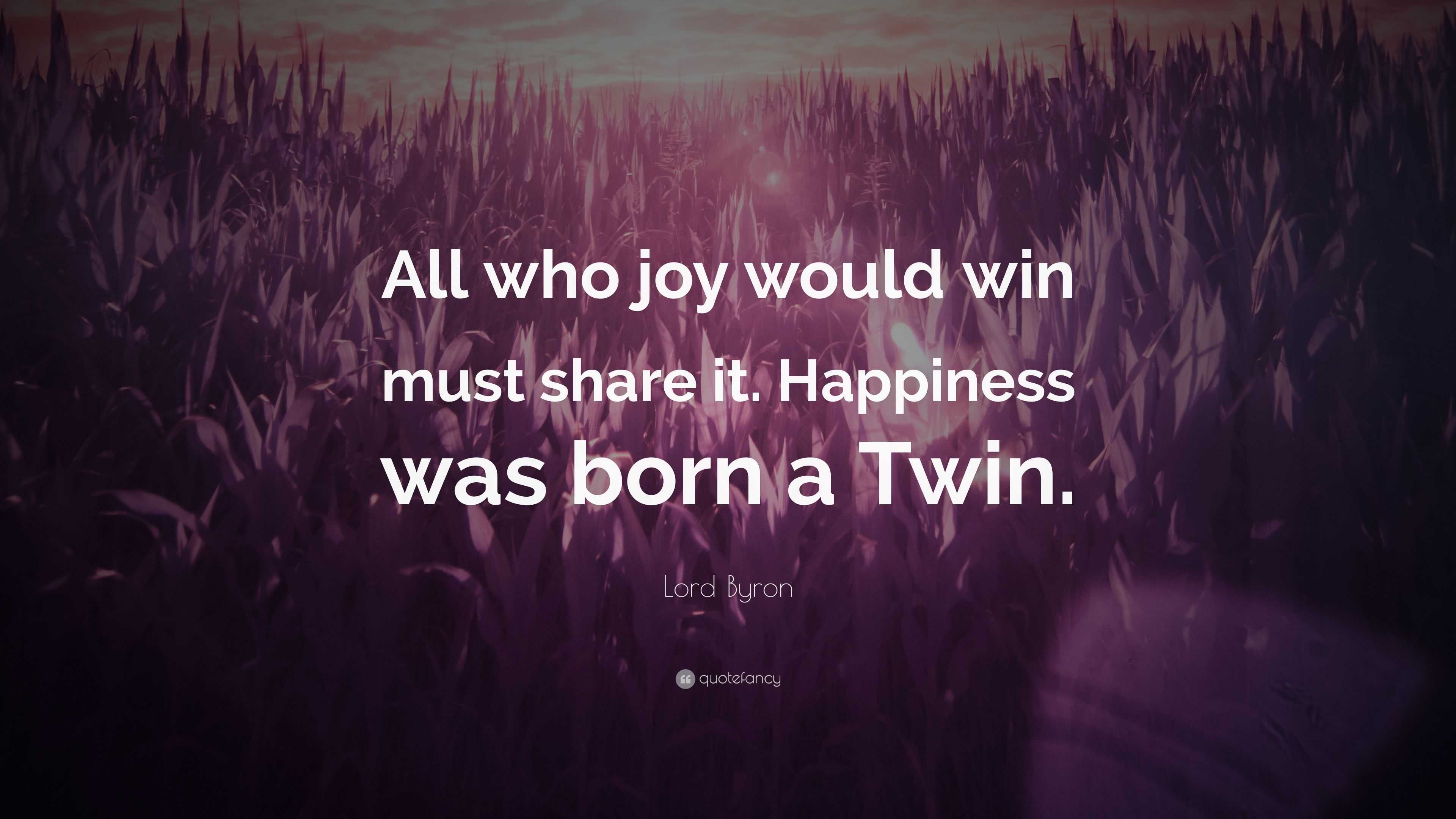 Lord Byron Quote: “All who joy would win must share it. Happiness was ...