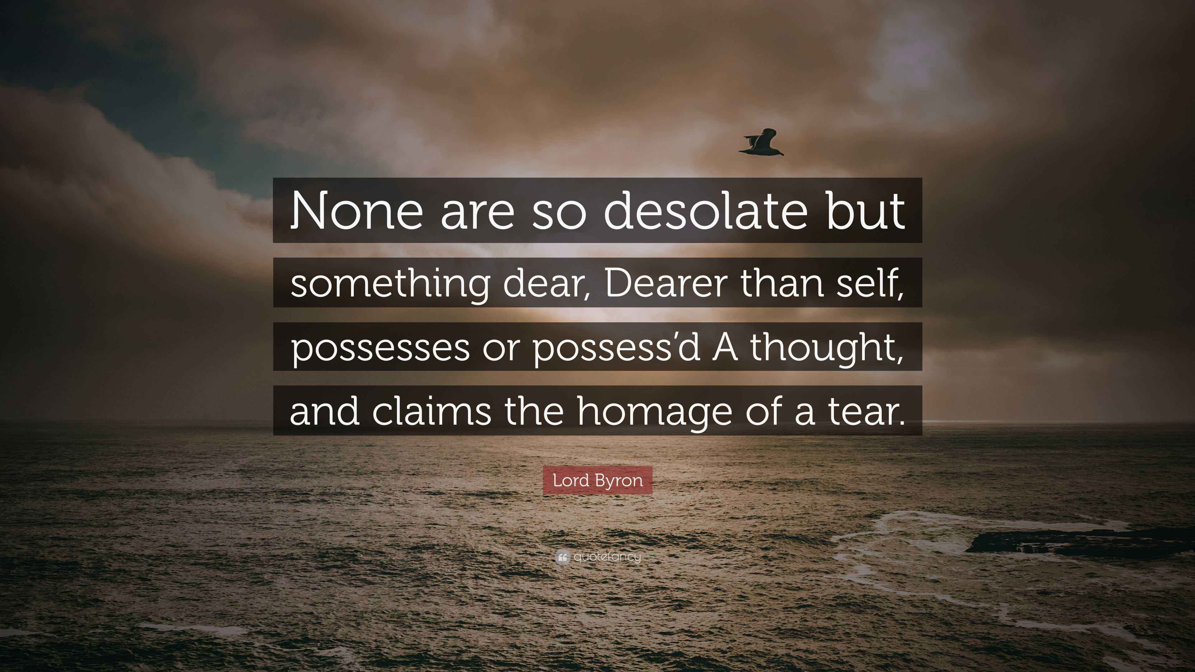 Lord Byron Quote: “None are so desolate but something dear, Dearer than ...