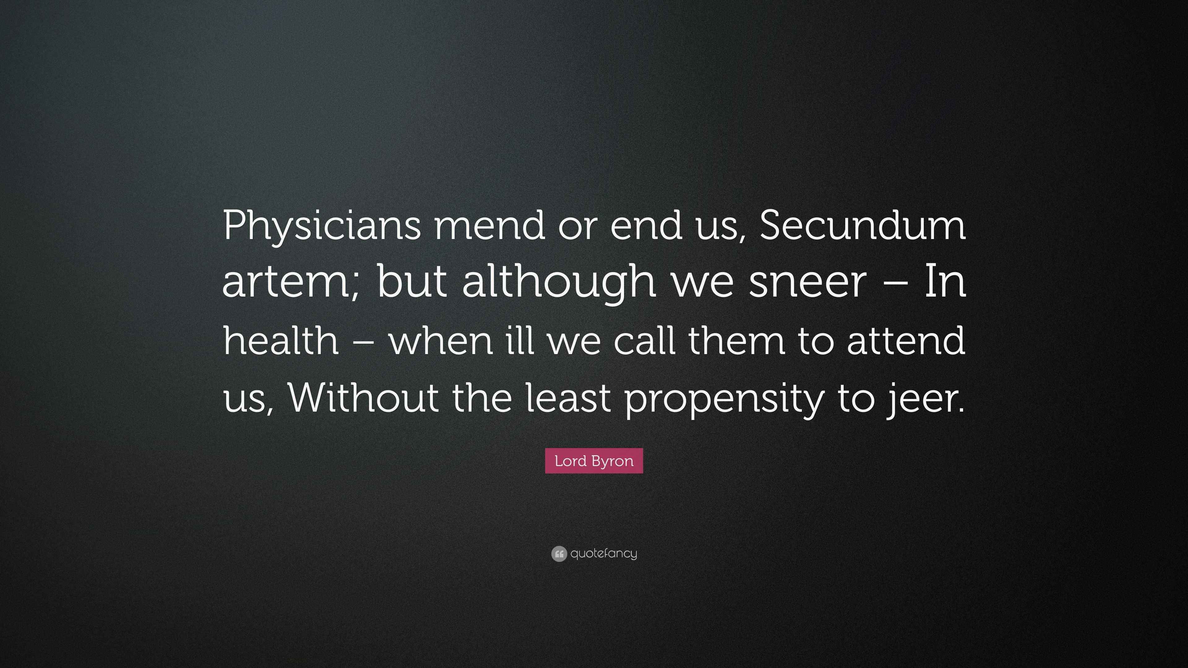 Lord Byron Quote: “Physicians mend or end us, Secundum artem; but ...