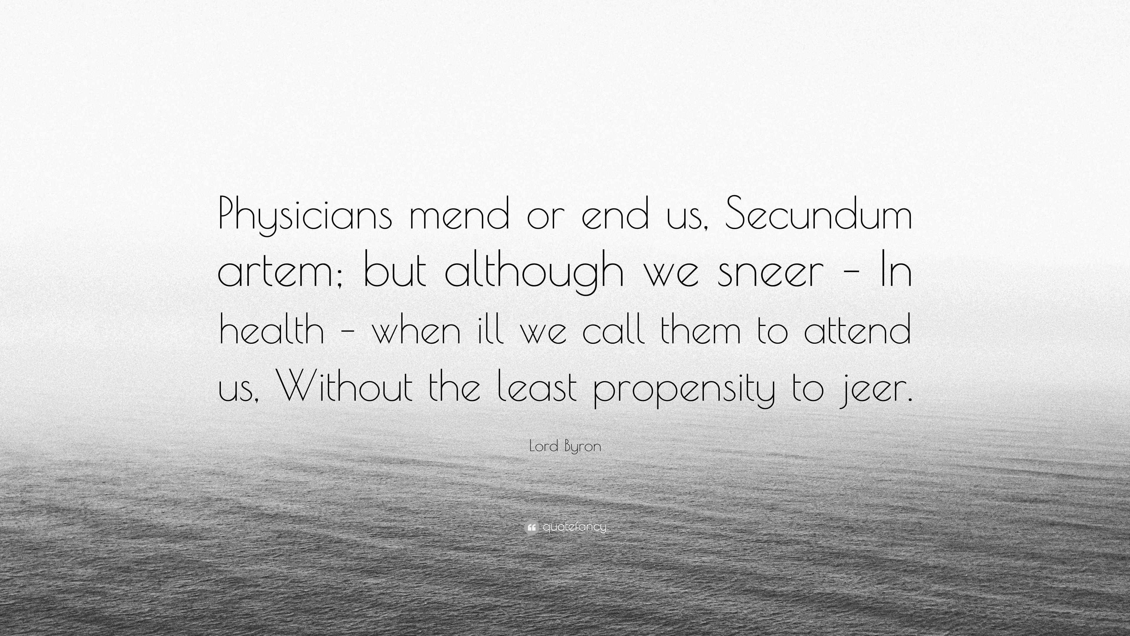 Lord Byron Quote: “Physicians mend or end us, Secundum artem; but ...