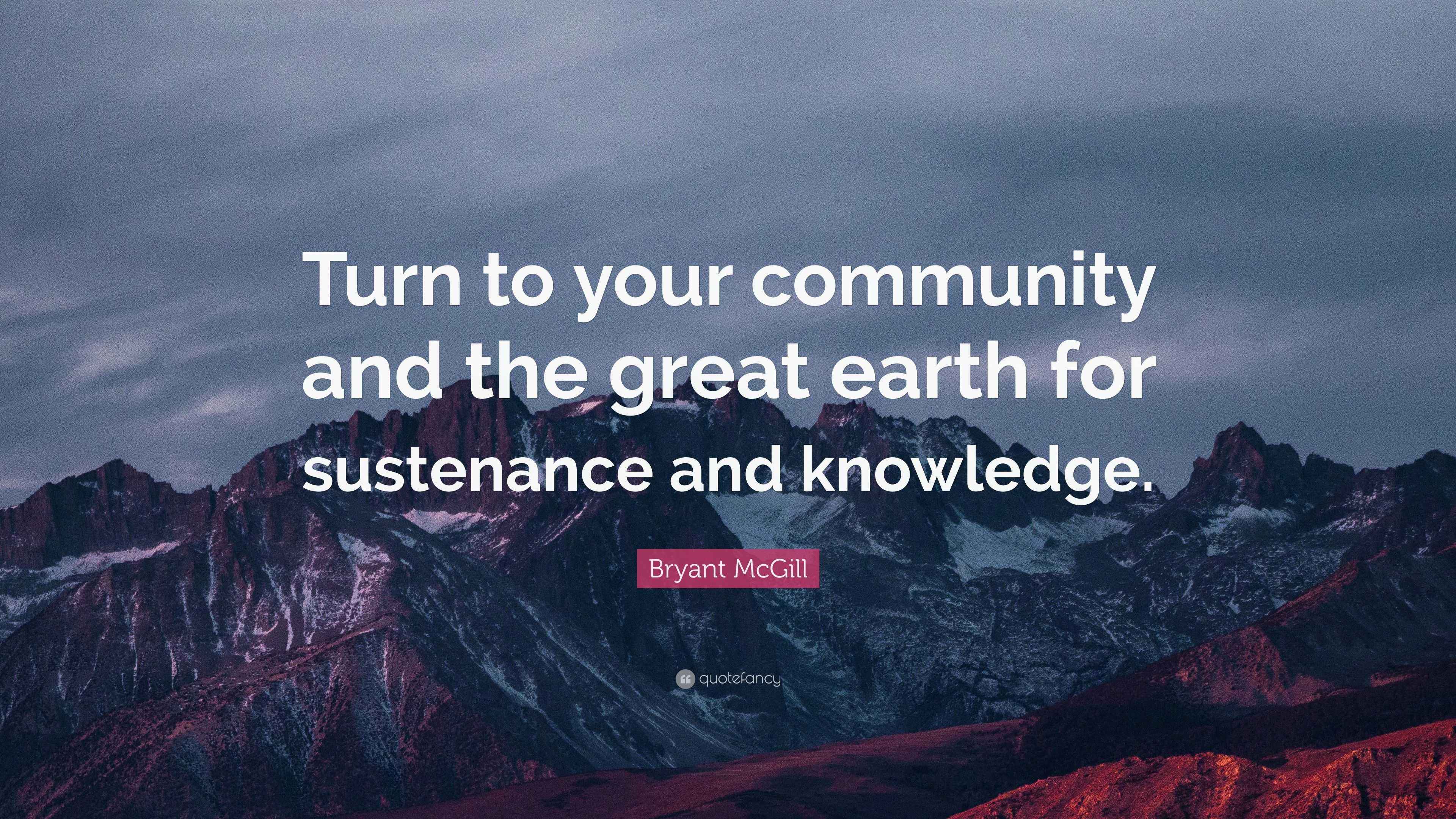 Bryant McGill Quote: “Turn to your community and the great earth for ...