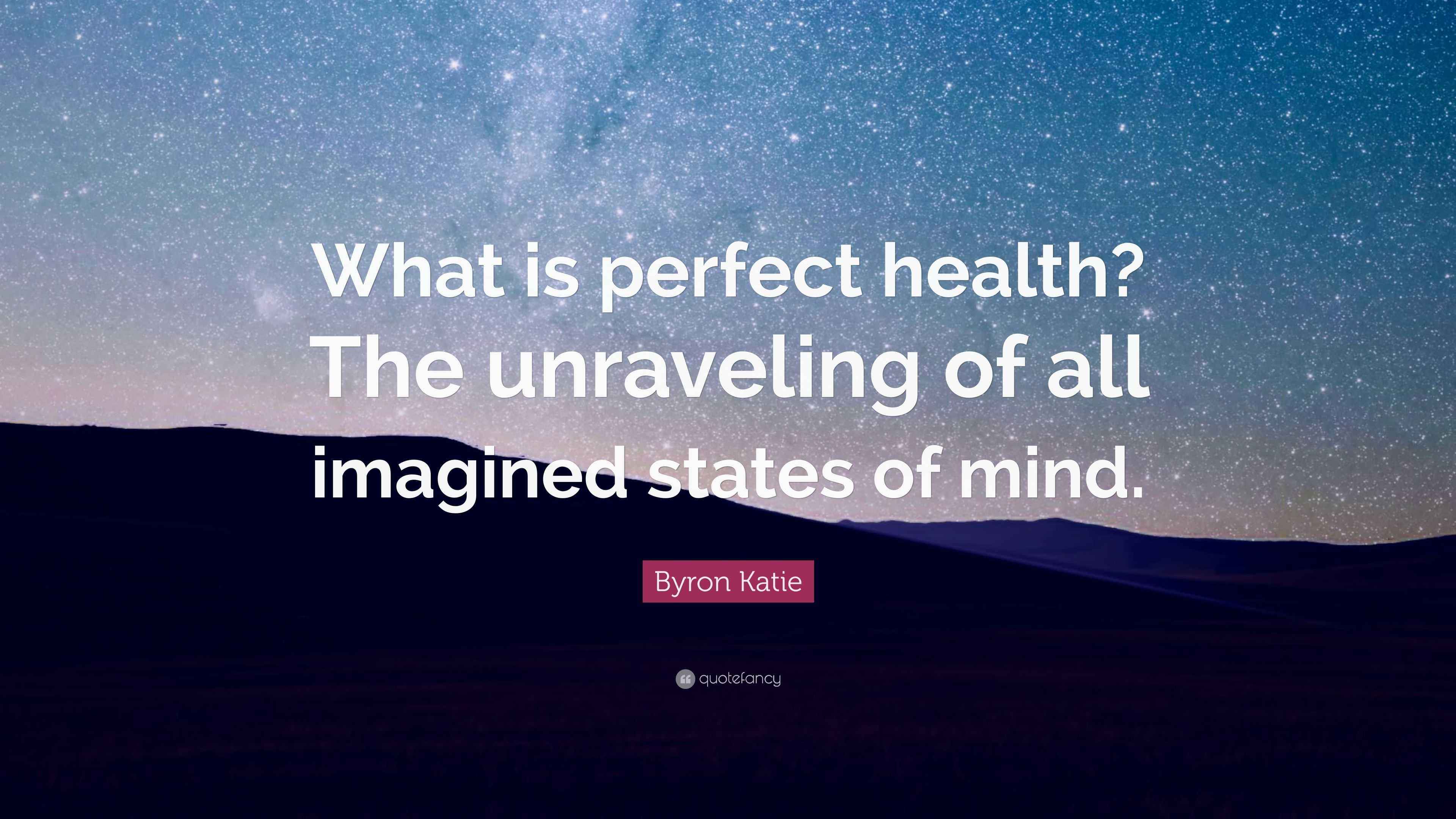 Byron Katie Quote: “What is perfect health? The unraveling of all ...