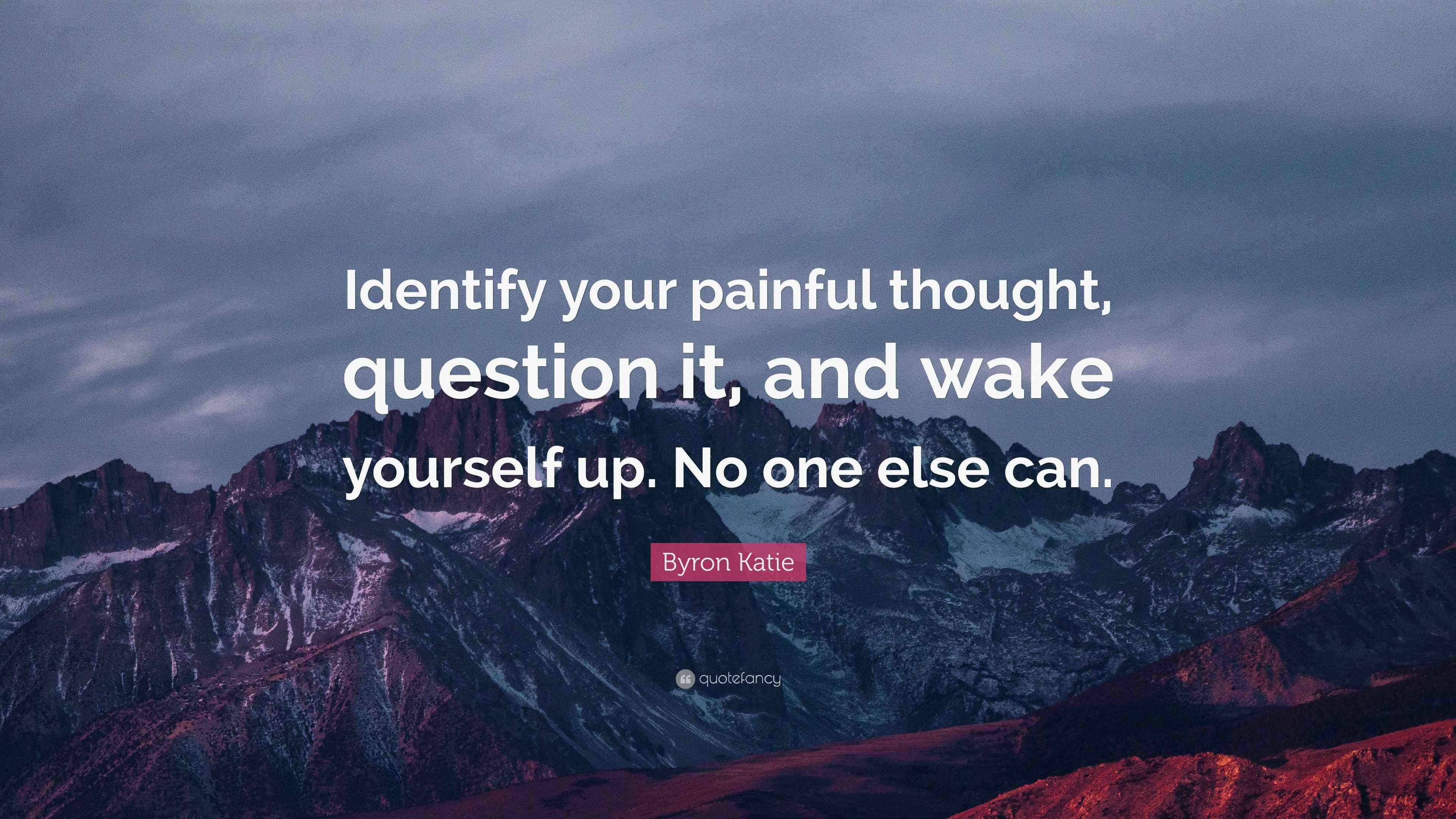 Byron Katie Quote: “Identify your painful thought, question it, and ...