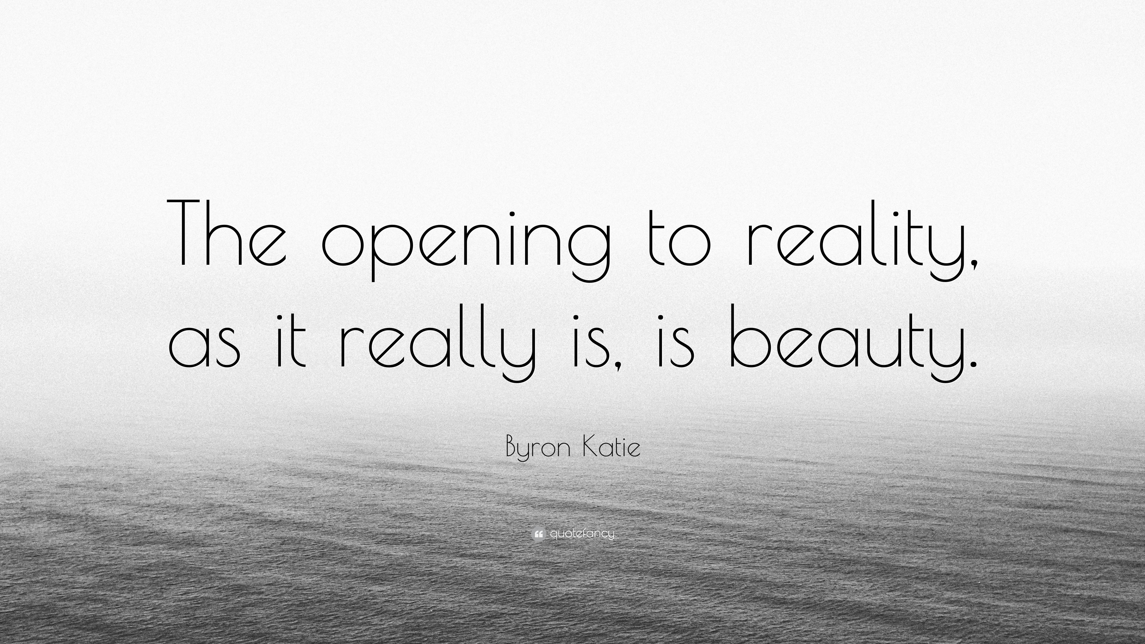 Byron Katie Quote: “The opening to reality, as it really is, is beauty.”