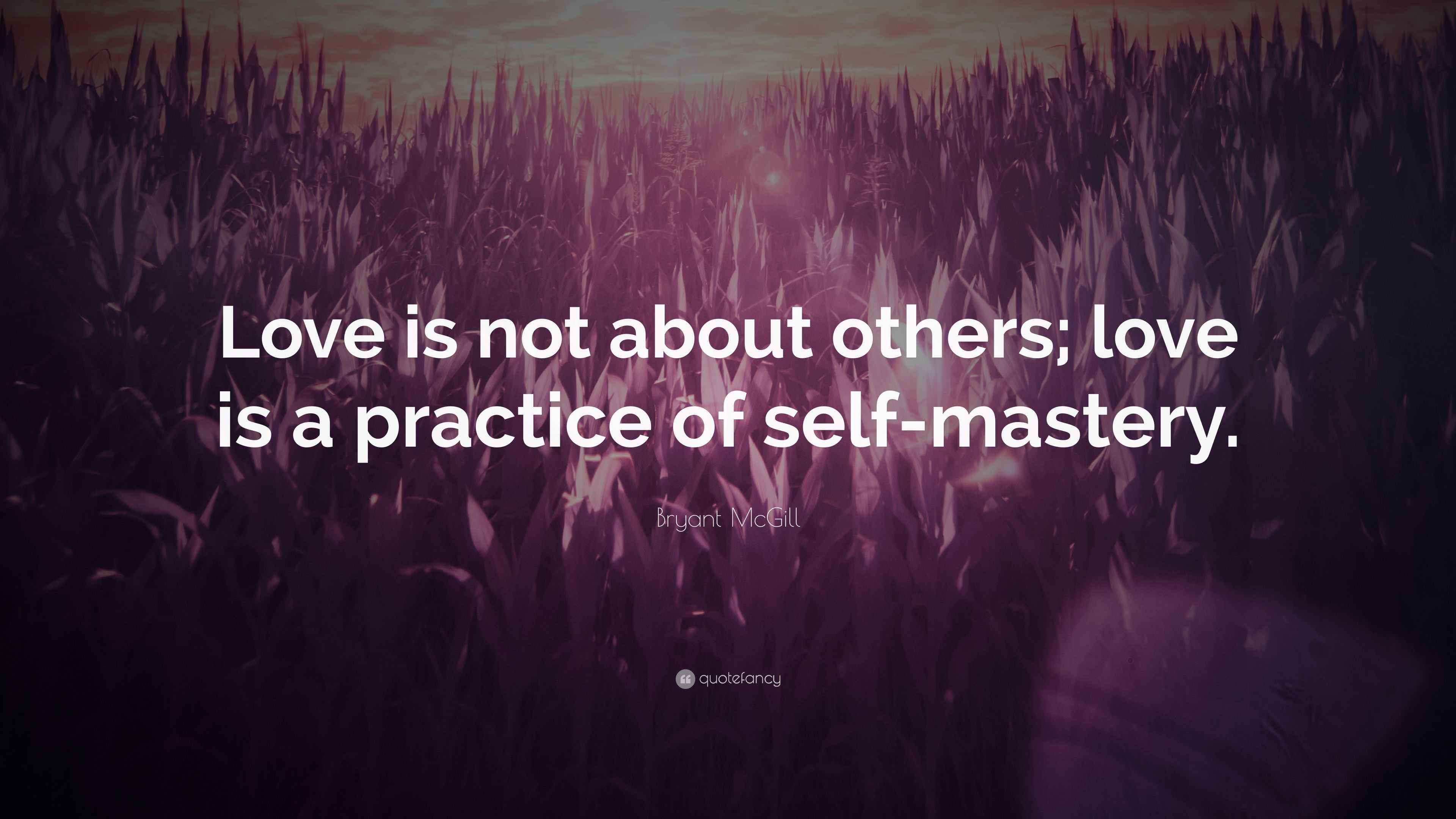 Bryant McGill Quote: “Love is not about others; love is a practice of ...