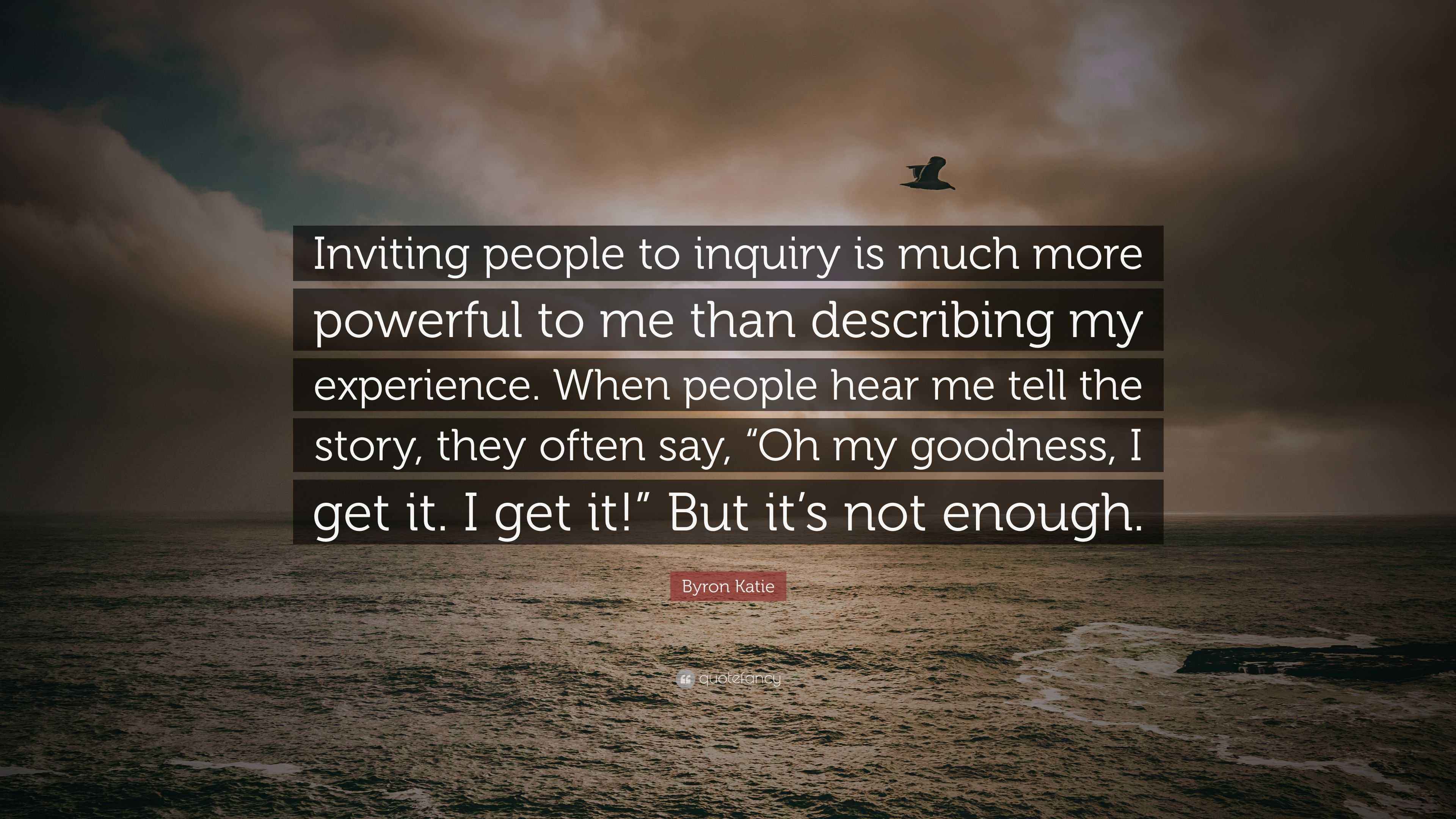 Byron Katie Quote: “Inviting people to inquiry is much more powerful to ...