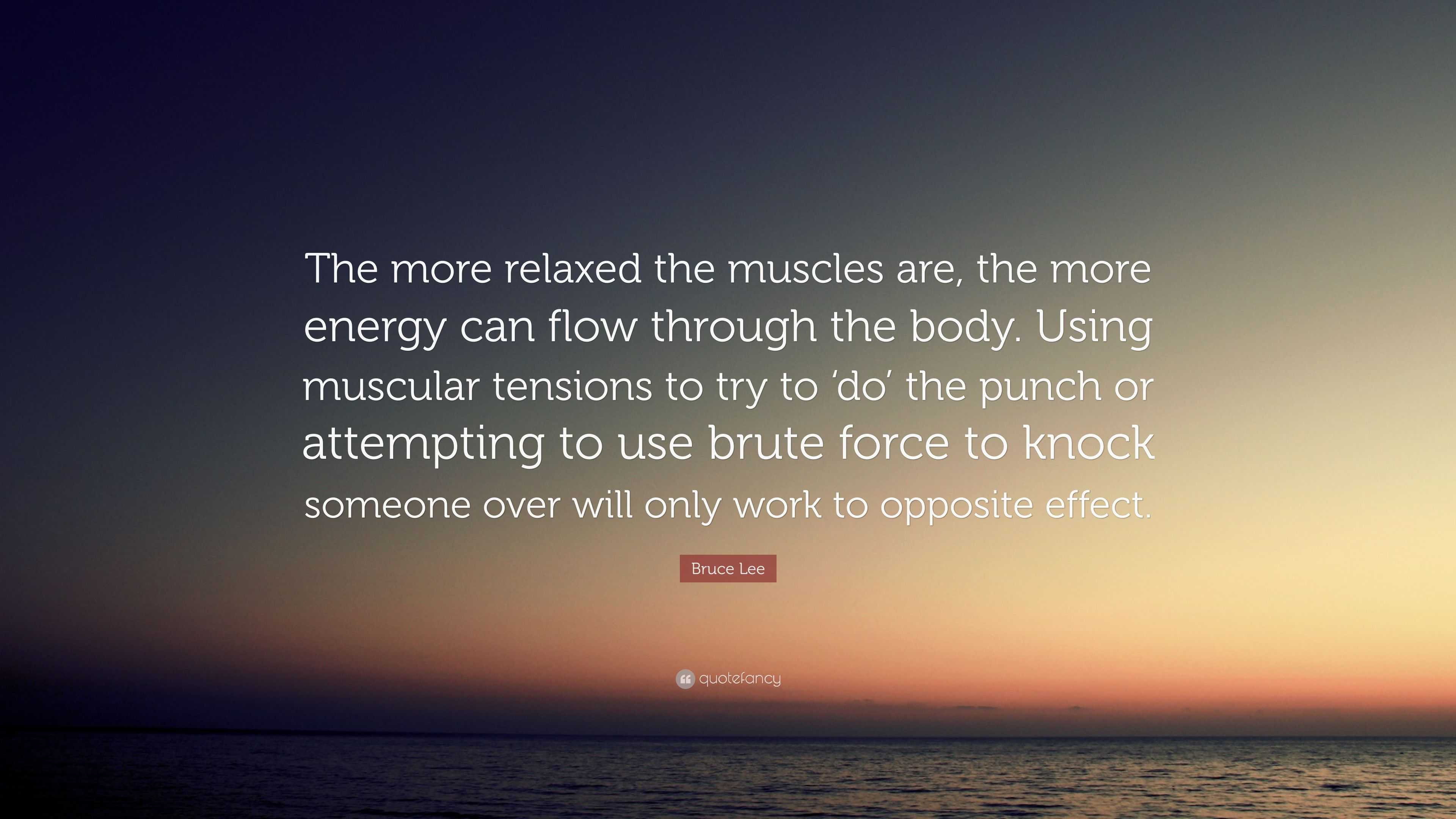 Bruce Lee Quote: “The more relaxed the muscles are, the more energy can ...