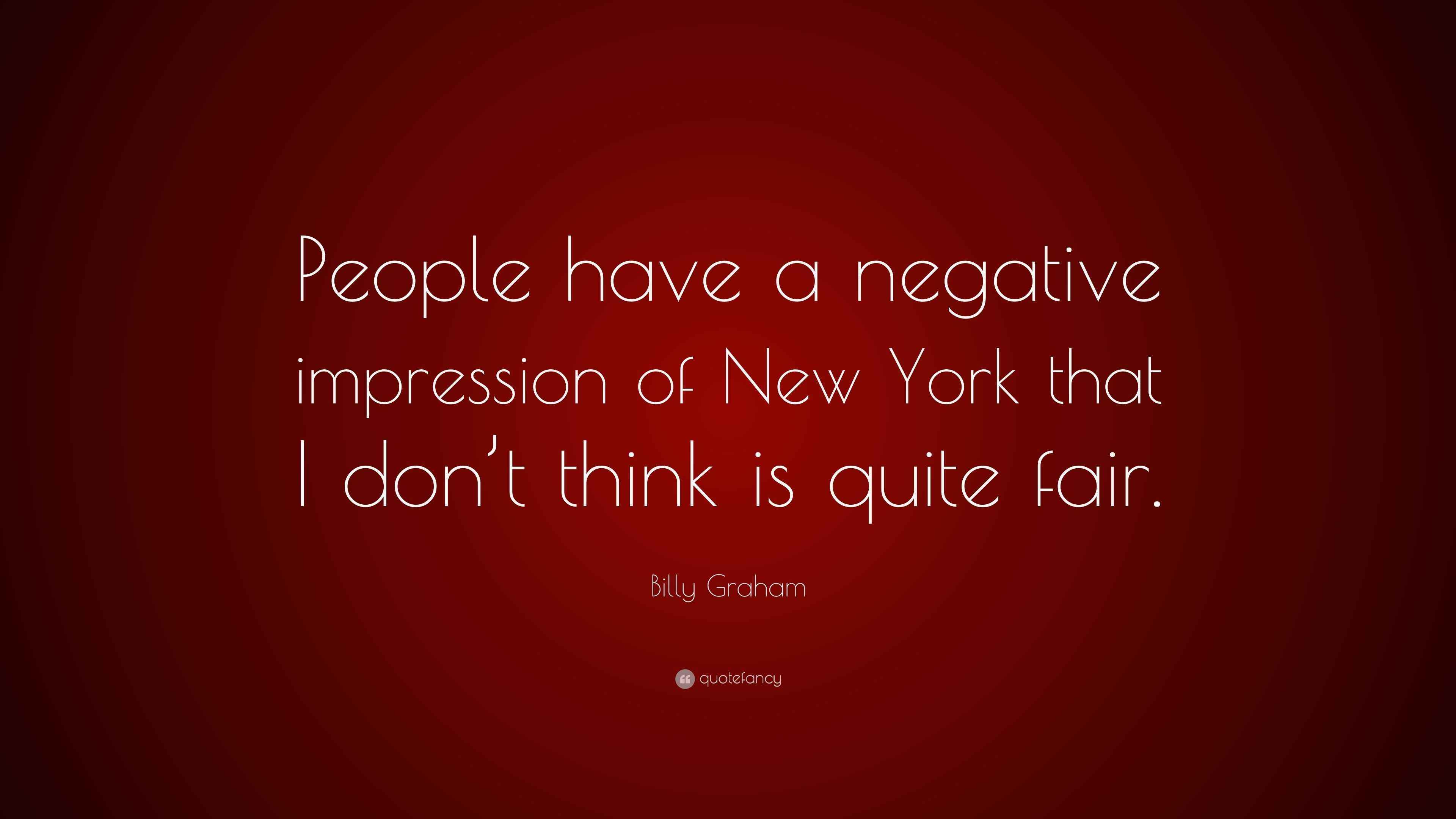 Billy Graham Quote: “People have a negative impression of New York that ...