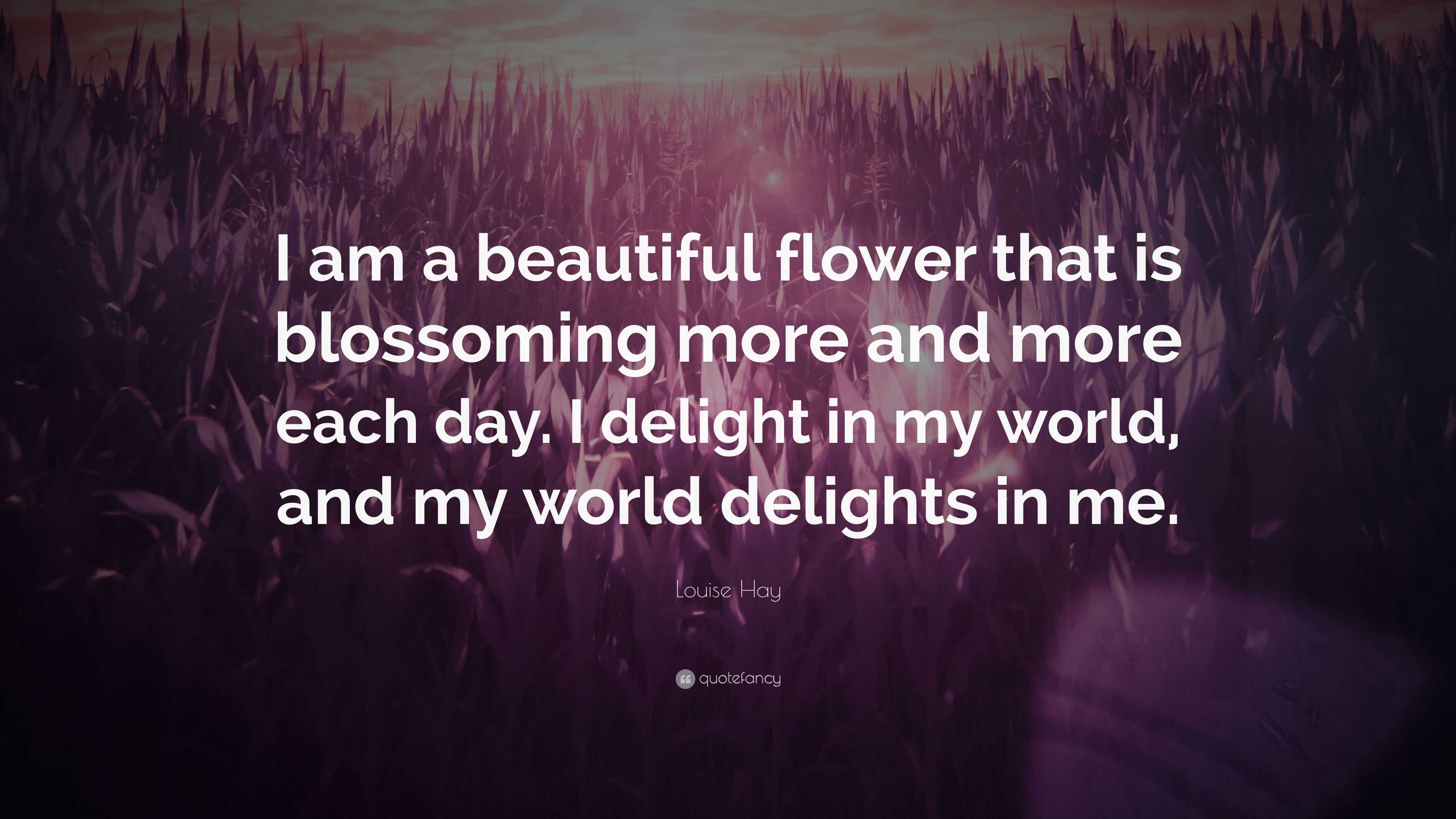 Louise Hay Quote: “I am a beautiful flower that is blossoming more and ...