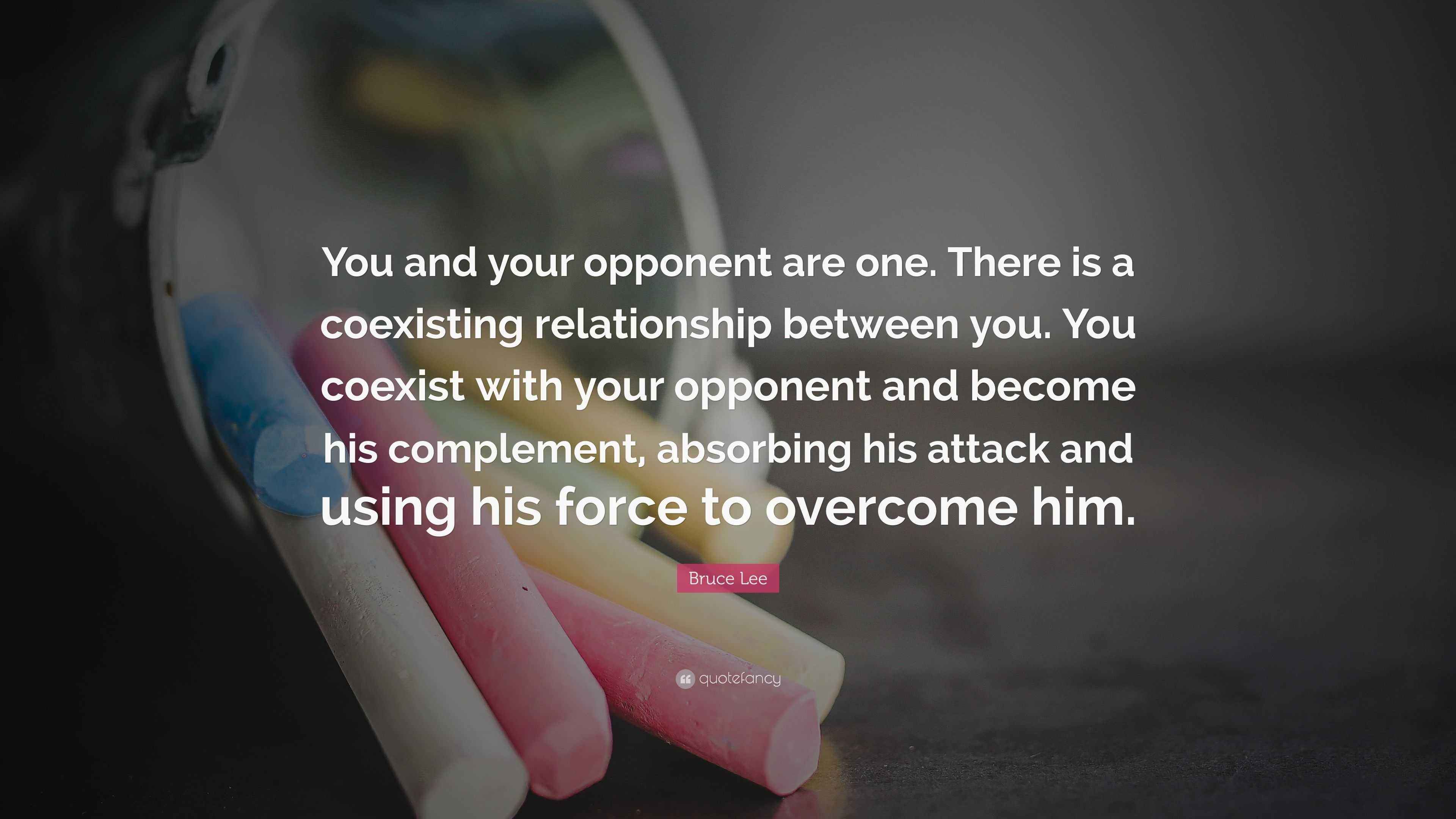 Bruce Lee Quote: “You and your opponent are one. There is a coexisting ...