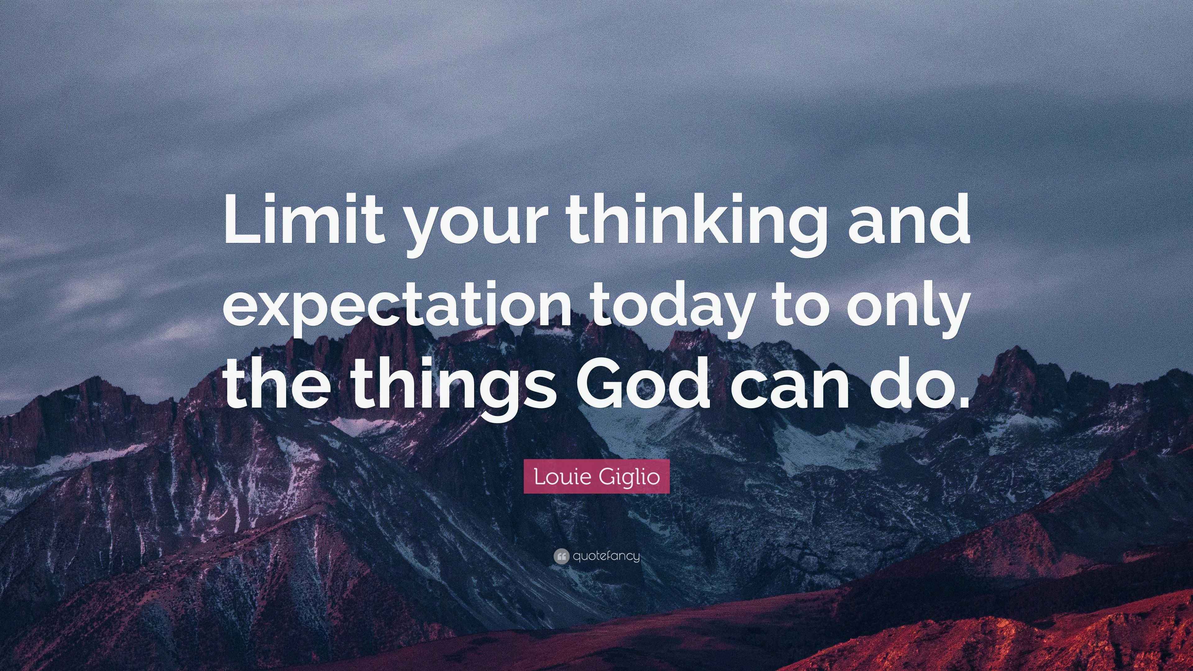 Louie Giglio Quote: “Limit your thinking and expectation today to only ...