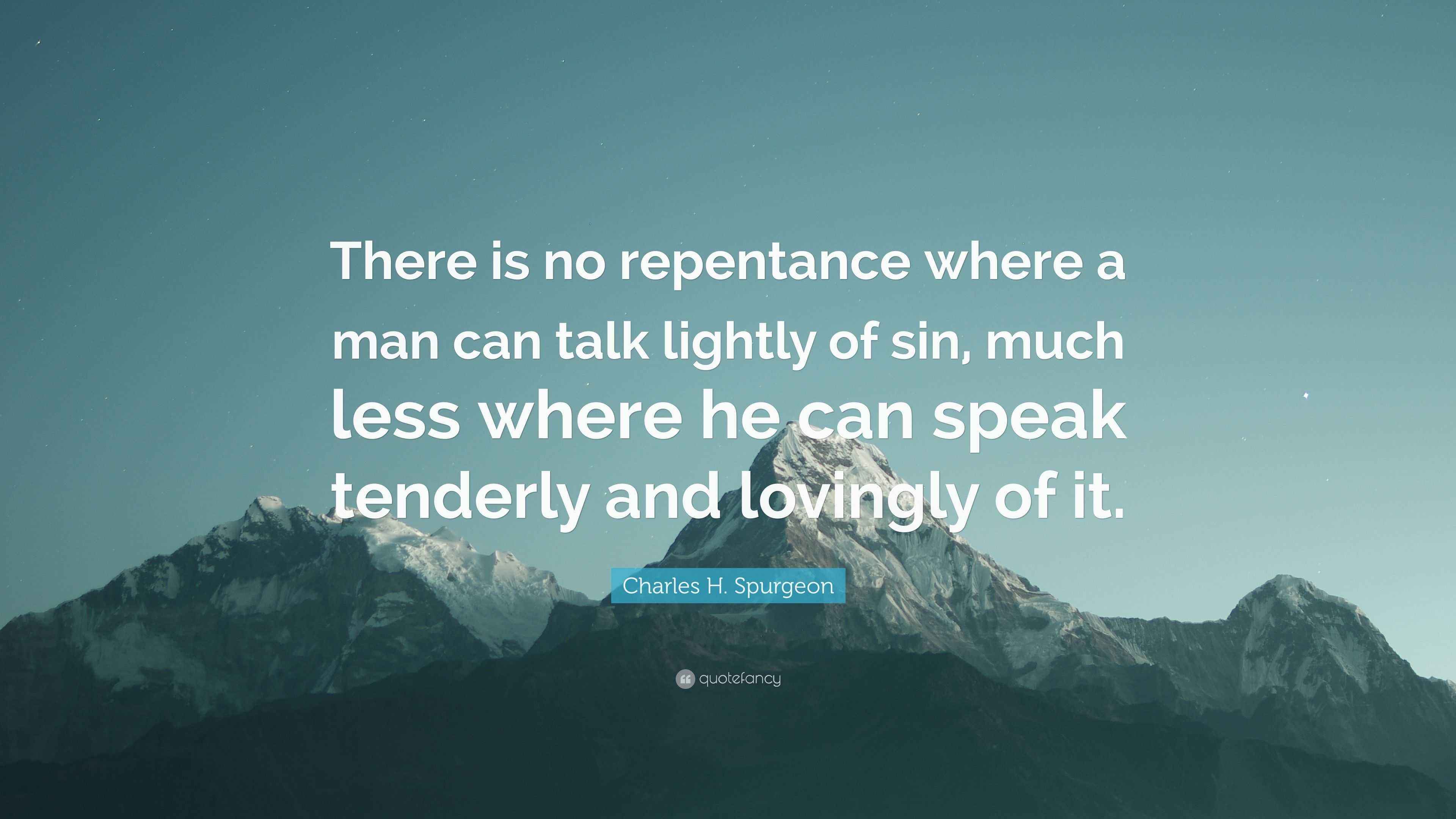 Charles H. Spurgeon Quote: “There is no repentance where a man can talk ...