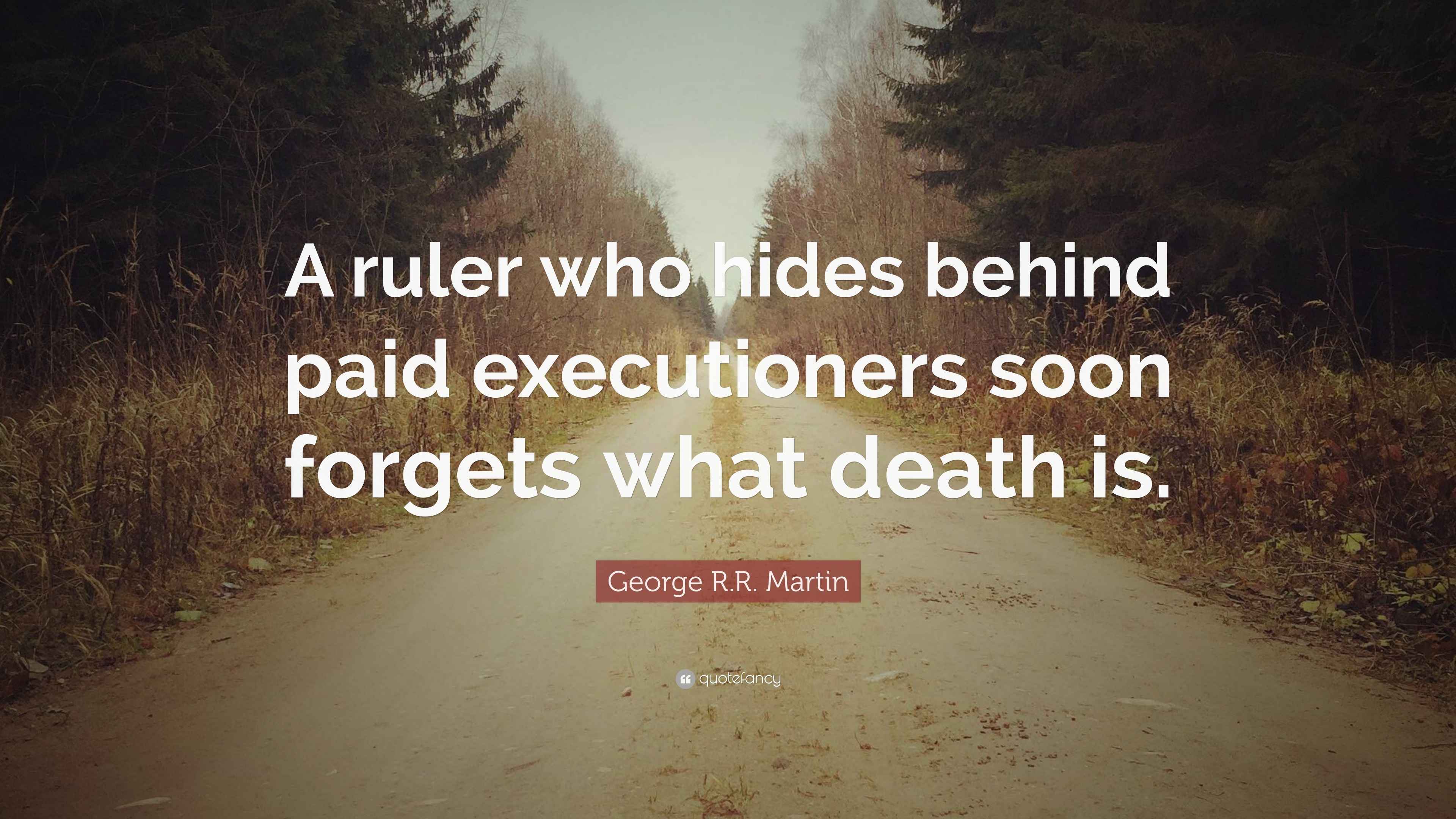 George R.R. Martin Quote: “A ruler who hides behind paid executioners ...