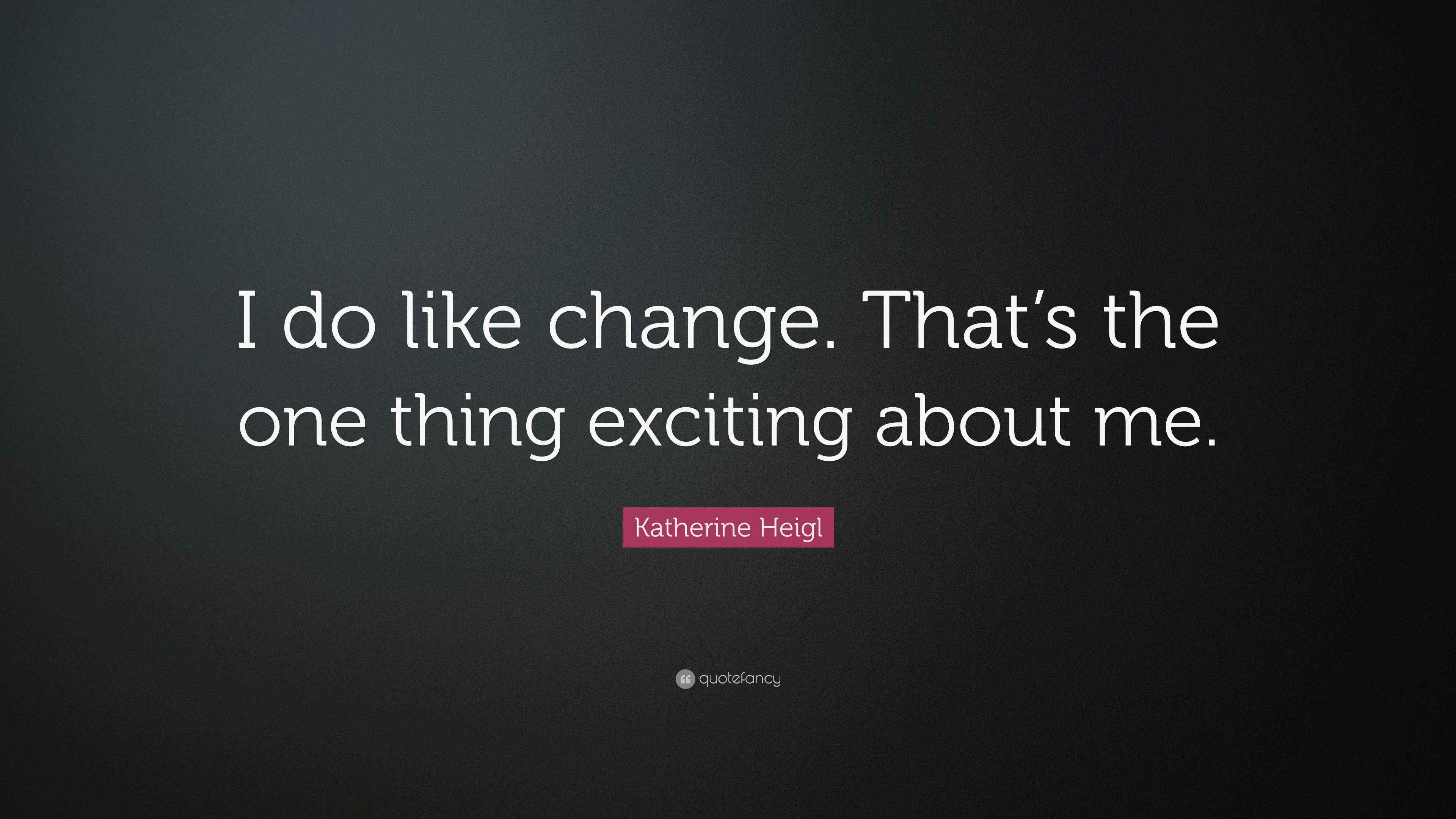 Katherine Heigl Quote: “I do like change. That’s the one thing exciting ...