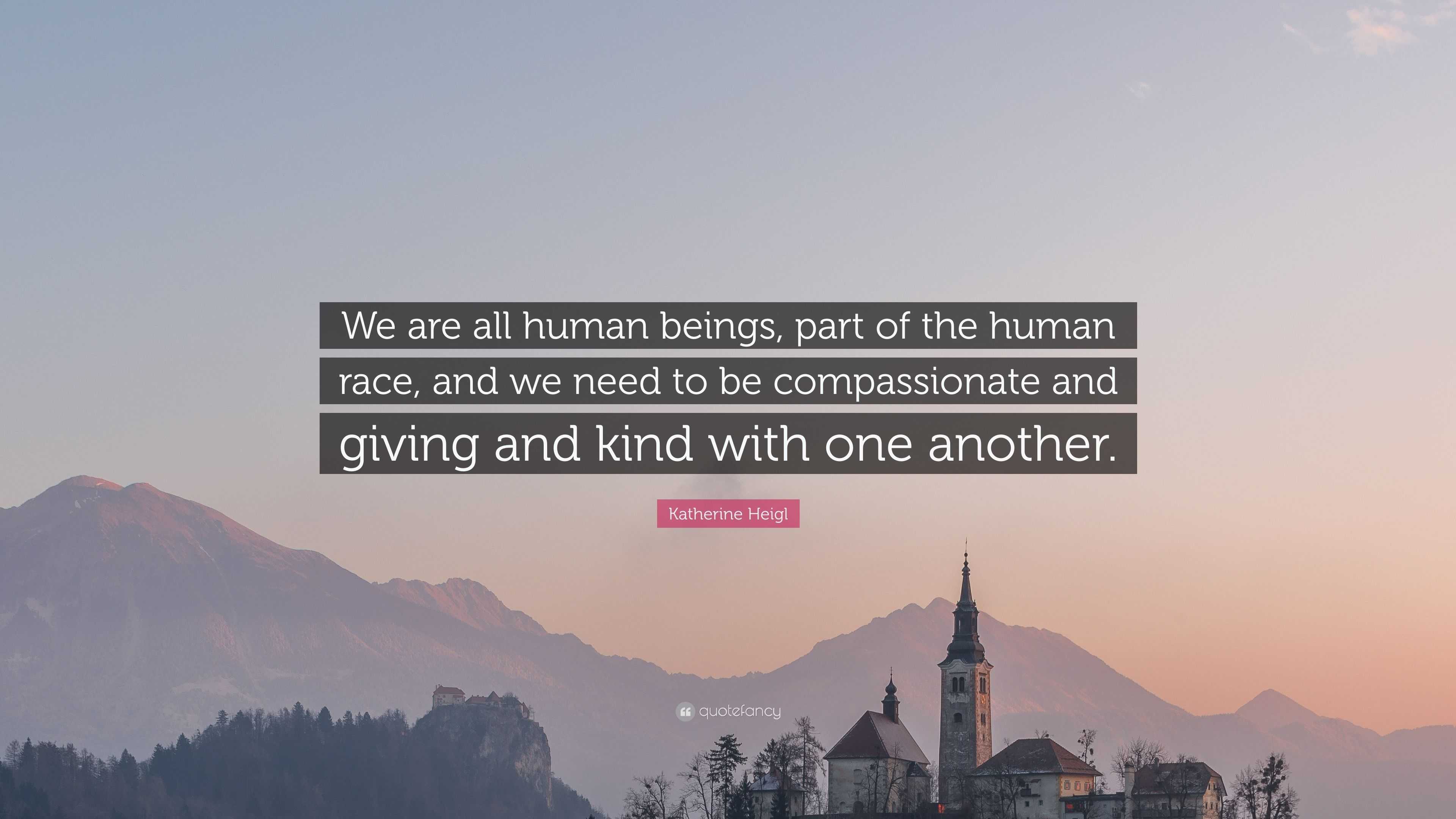 Katherine Heigl Quote: “We are all human beings, part of the human race ...