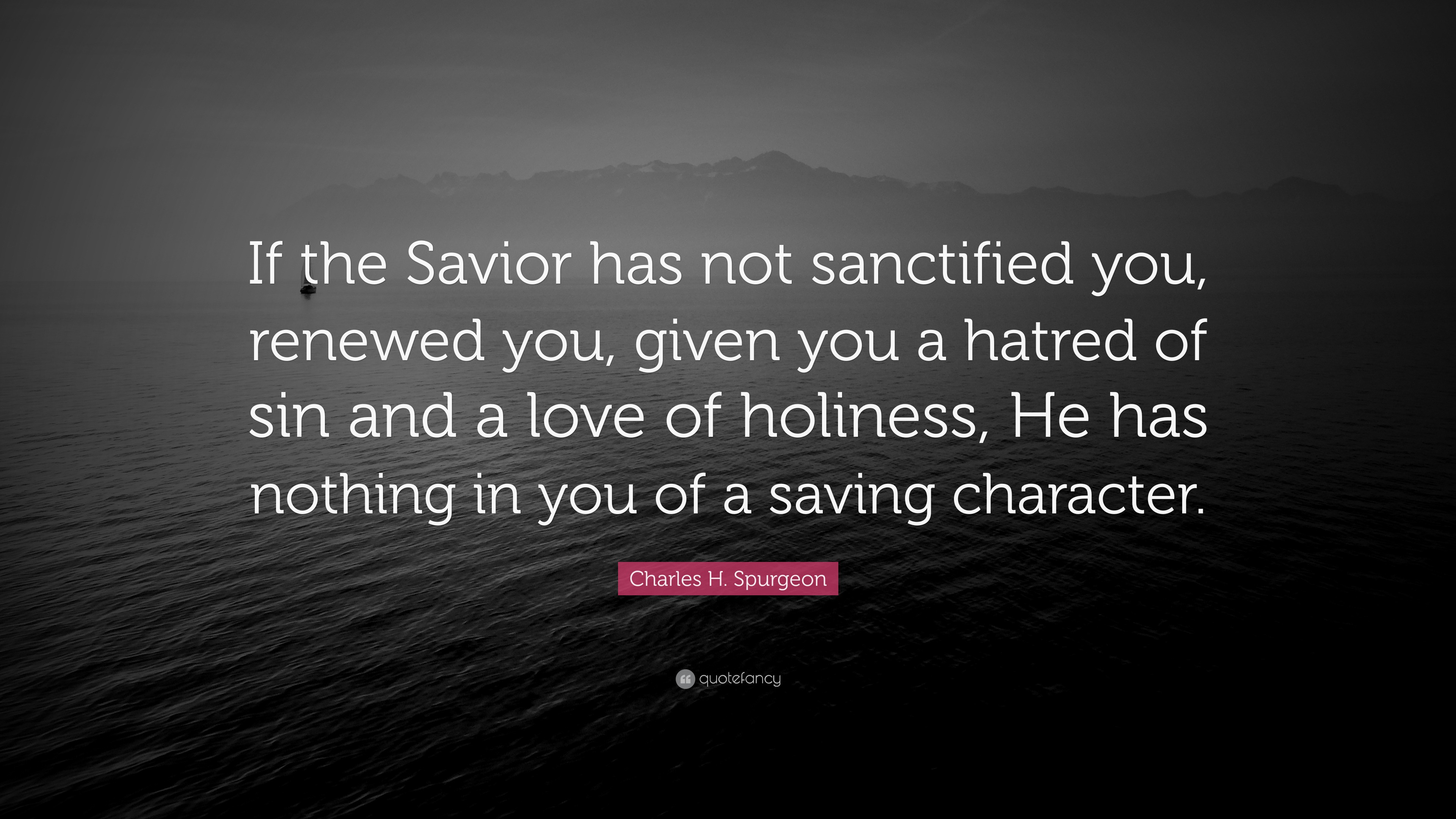 Charles H. Spurgeon Quote: “If the Savior has not sanctified you ...