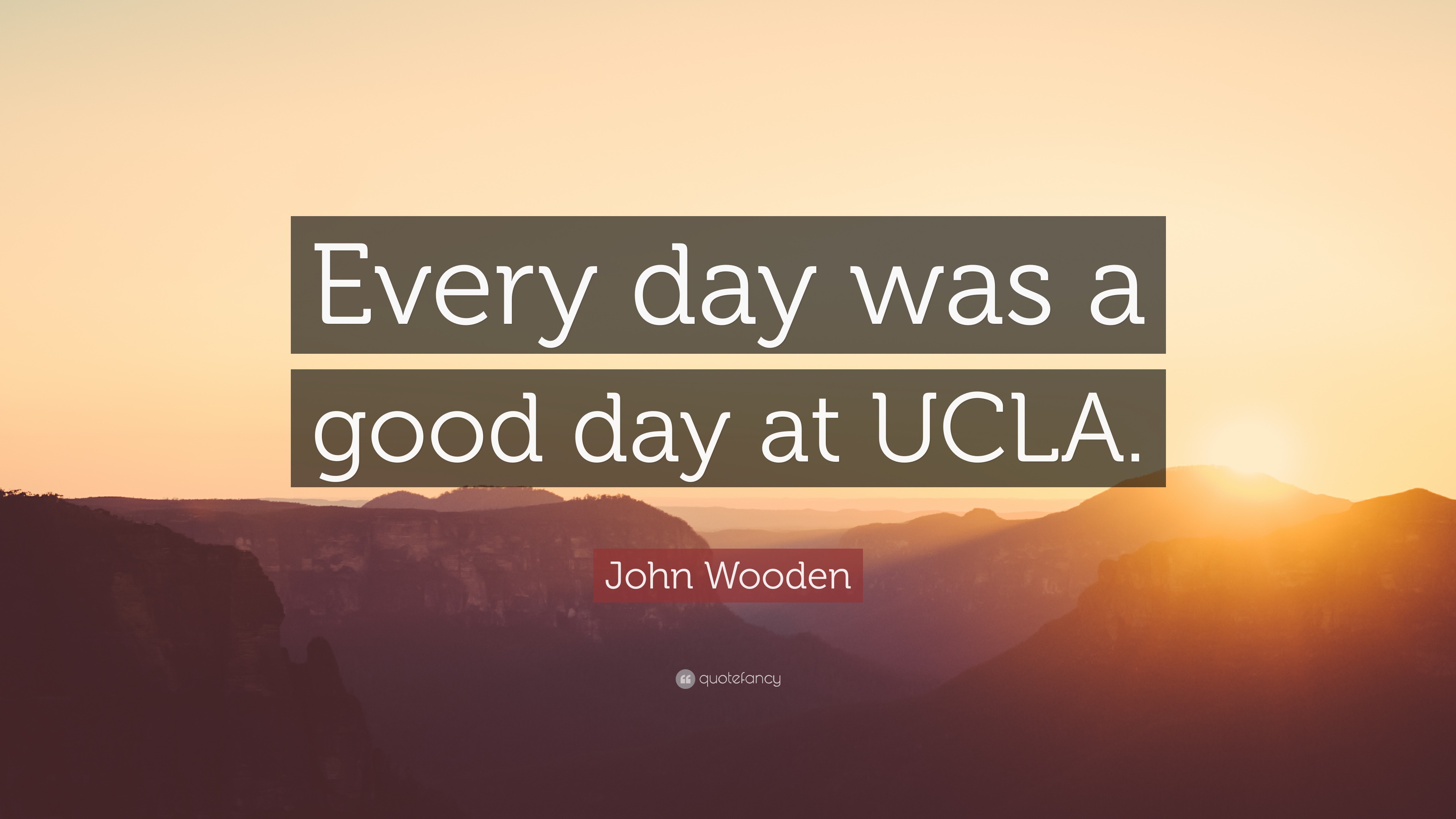 John Wooden Quote: “Every day was a good day at UCLA.”