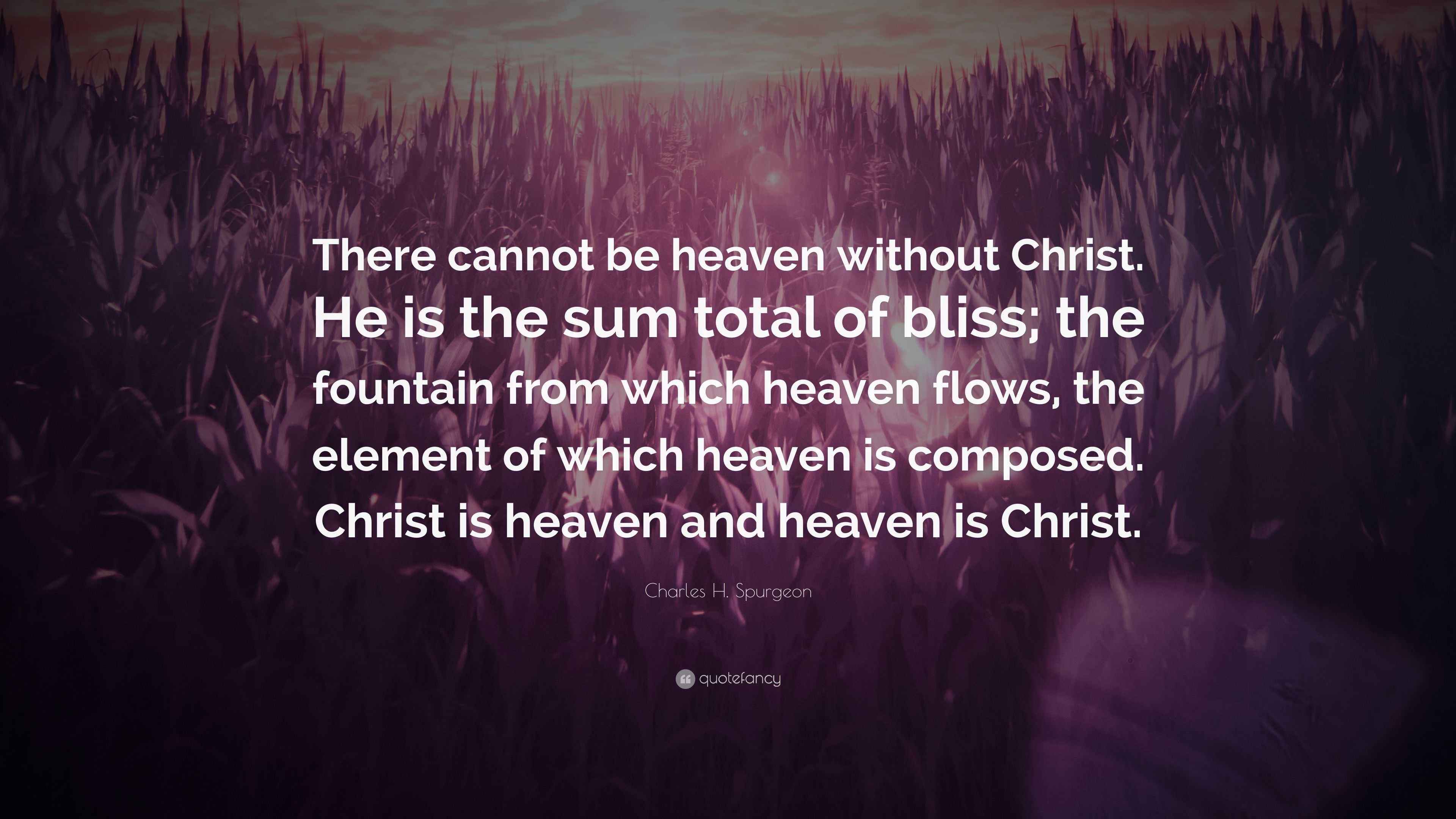 Charles H. Spurgeon Quote: “There cannot be heaven without Christ. He ...