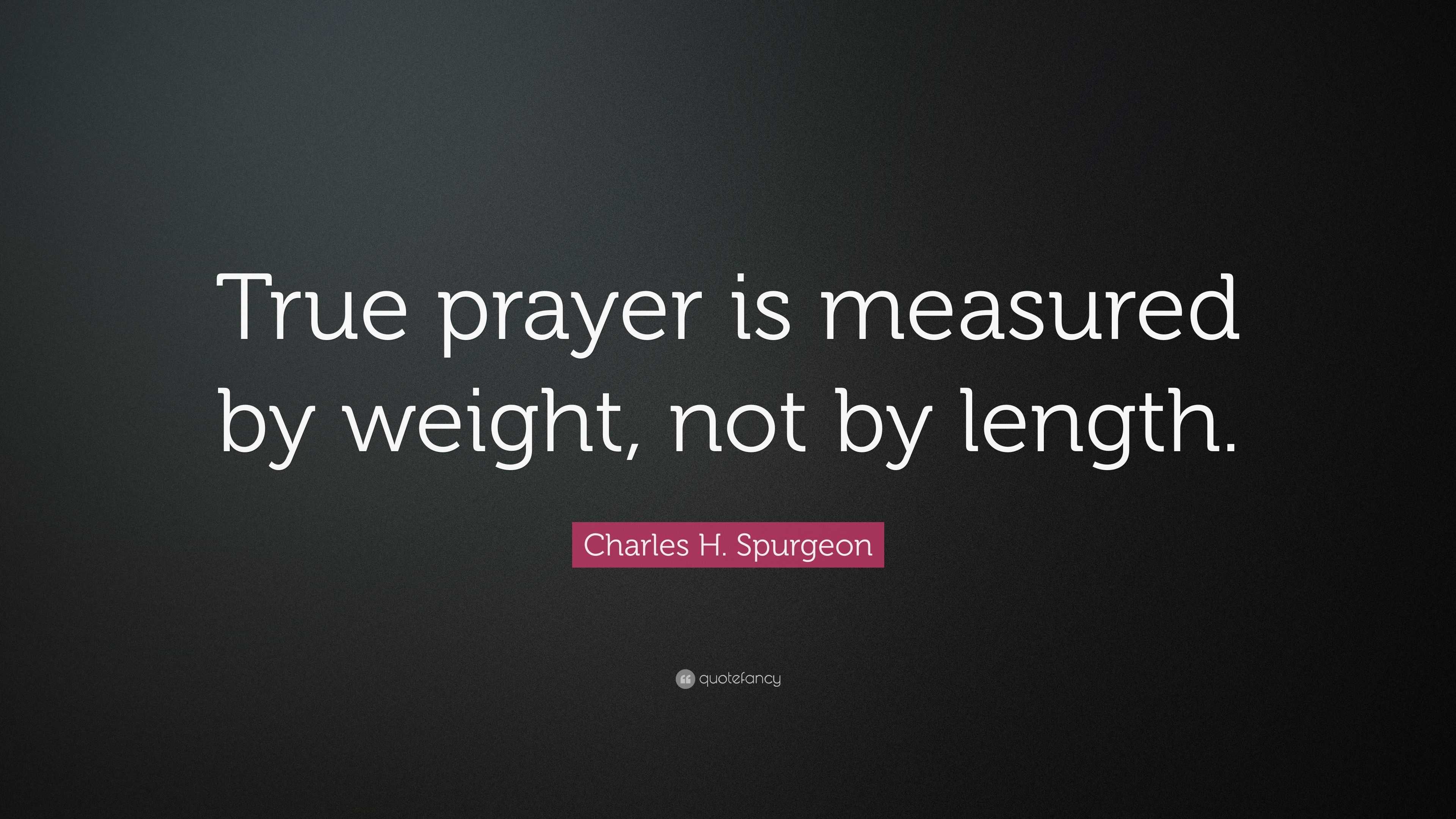 Charles H. Spurgeon Quote: “True prayer is measured by weight, not by ...