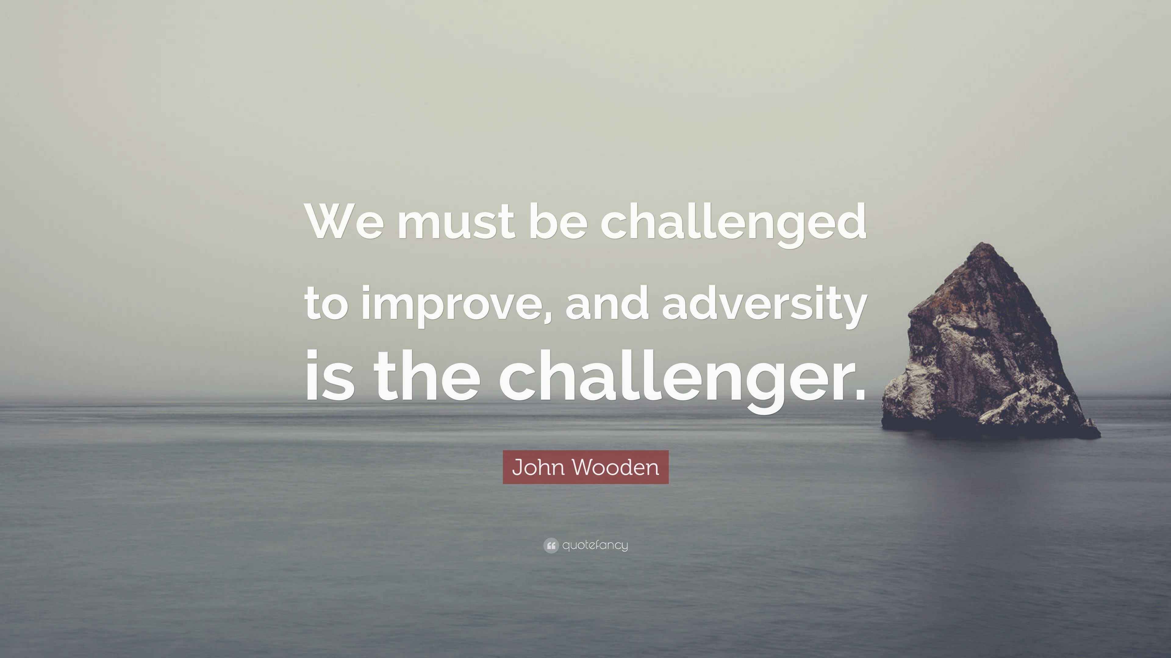 John Wooden Quote: “We must be challenged to improve, and adversity is ...